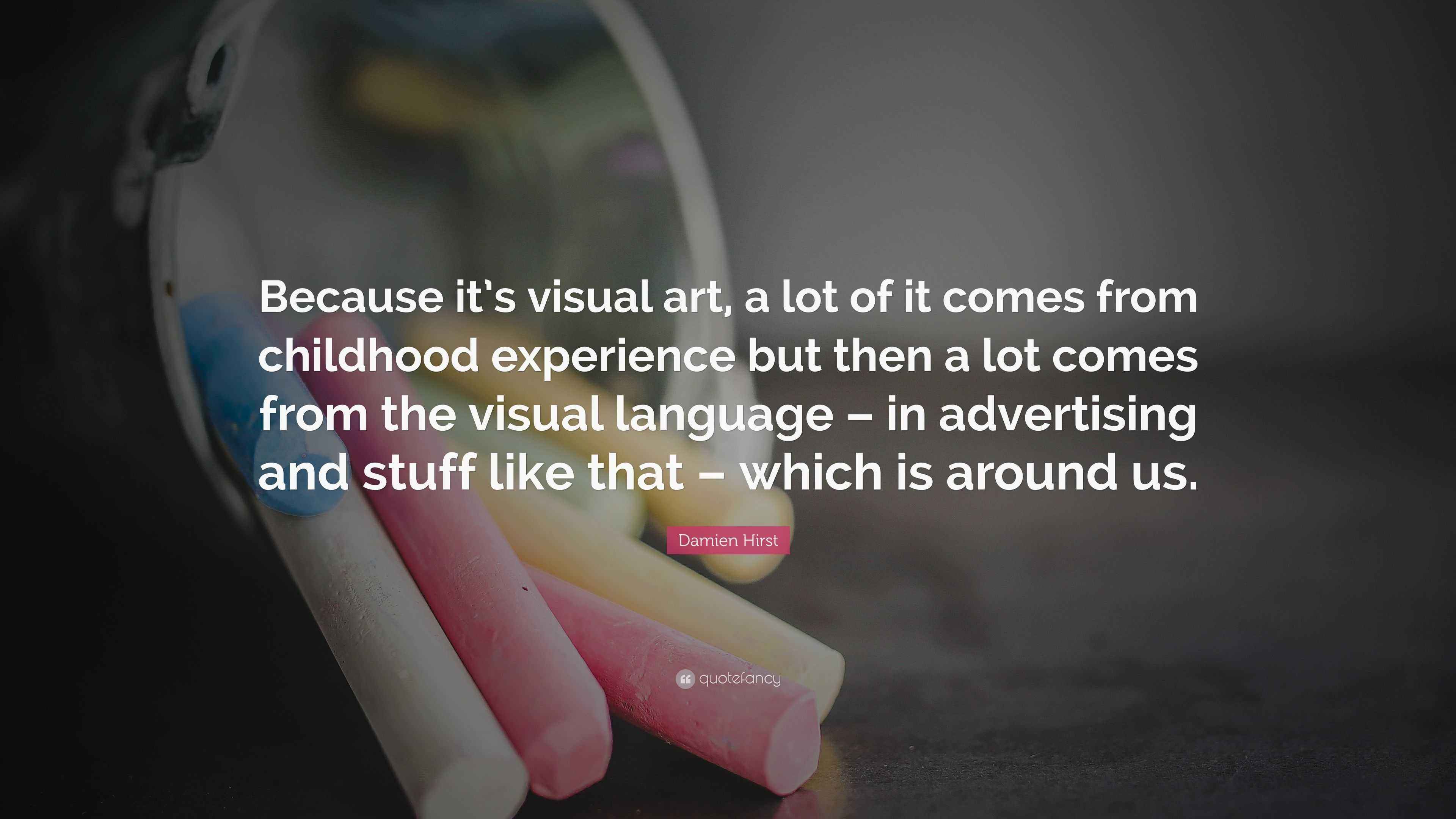 Damien Hirst Quote: “Because it’s visual art, a lot of it comes from ...