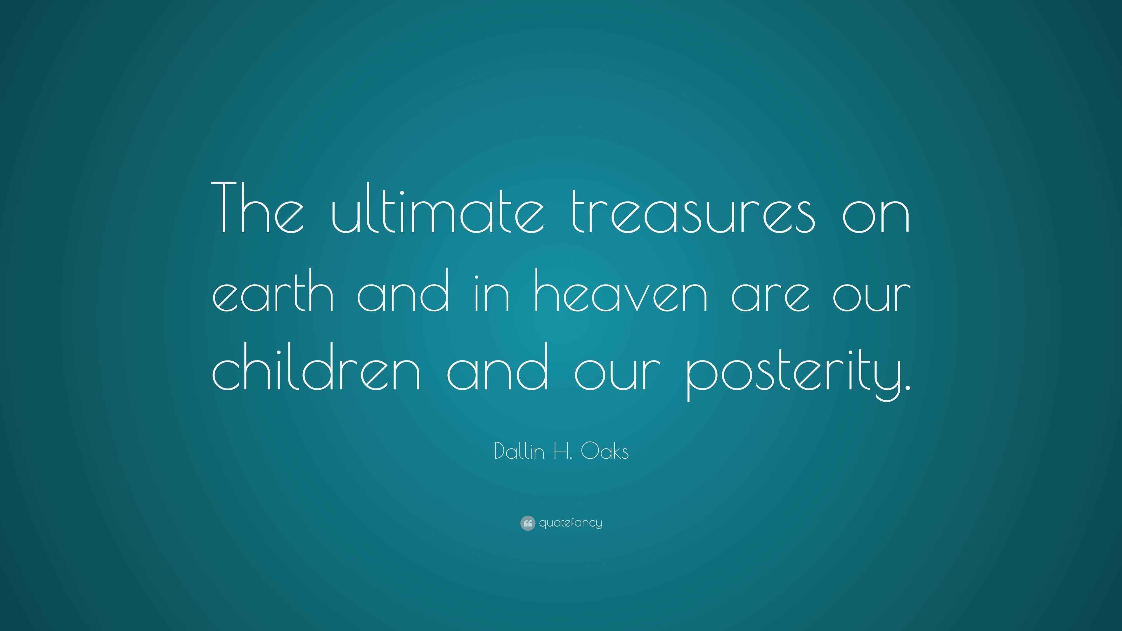 Dallin H. Oaks Quote: “The ultimate treasures on earth and in heaven ...