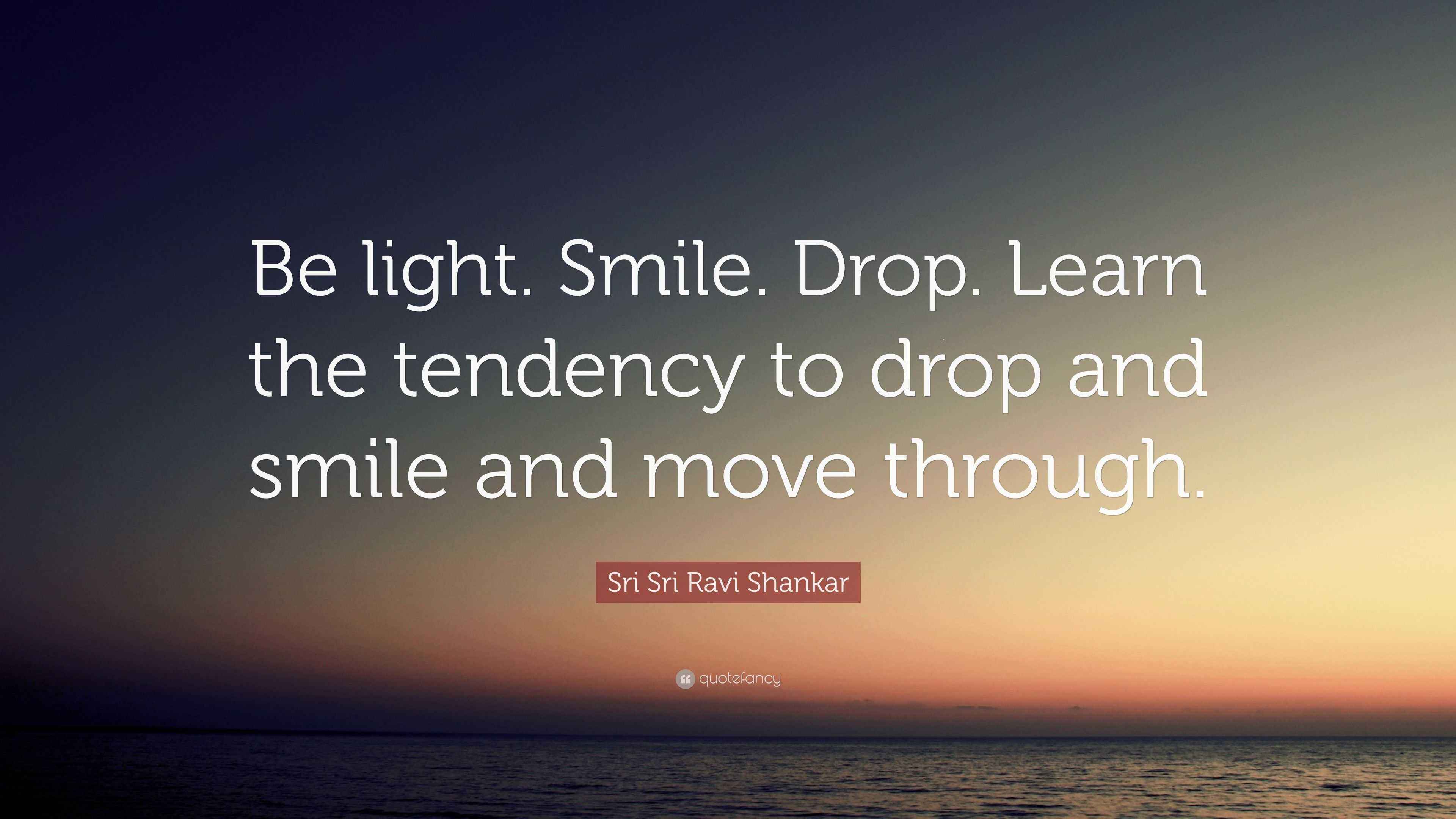 Sri Sri Ravi Shankar Quote: “Be light. Smile. Drop. Learn the tendency ...