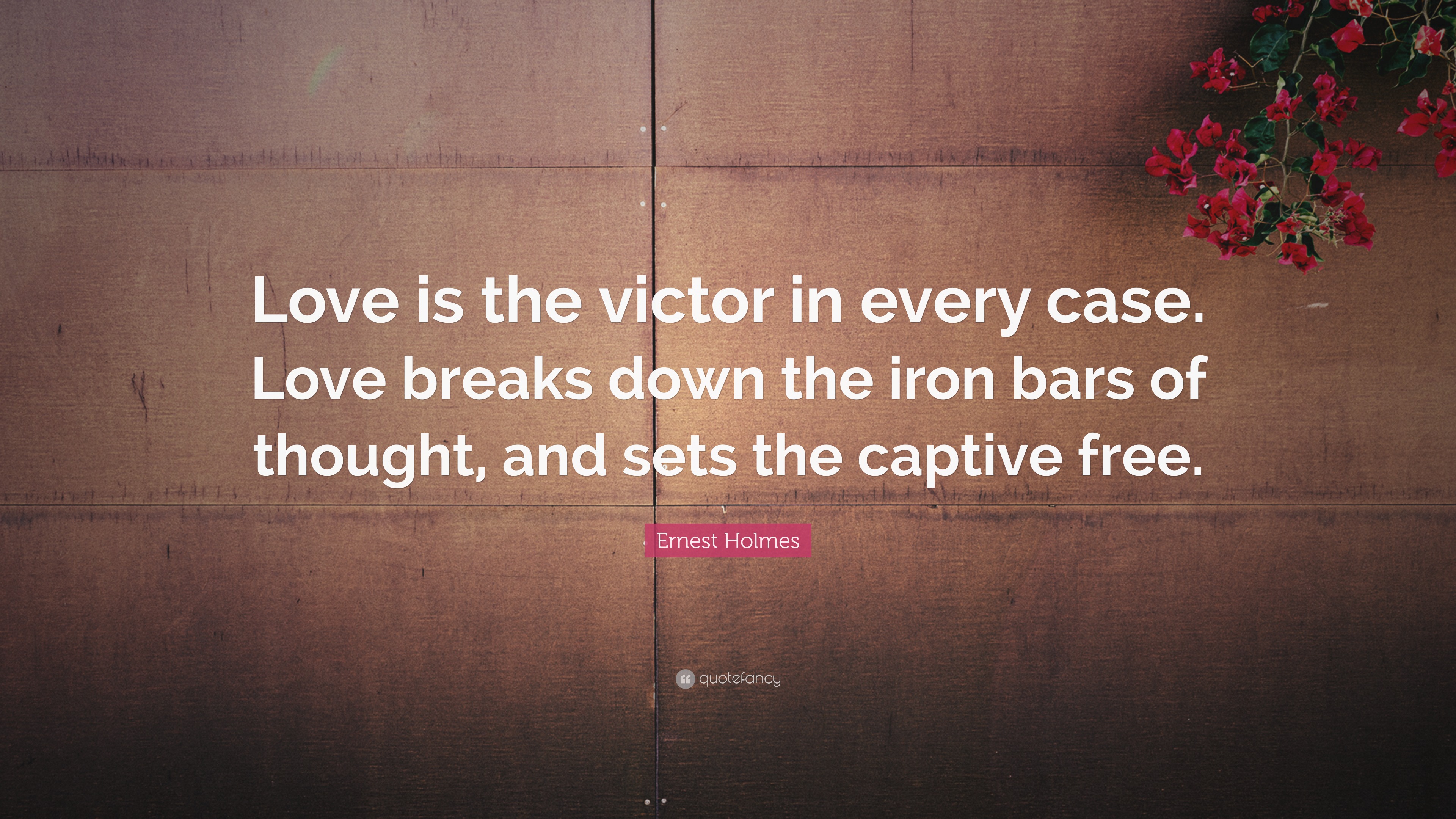 Ernest Holmes Quote: “Love is the victor in every case. Love breaks ...
