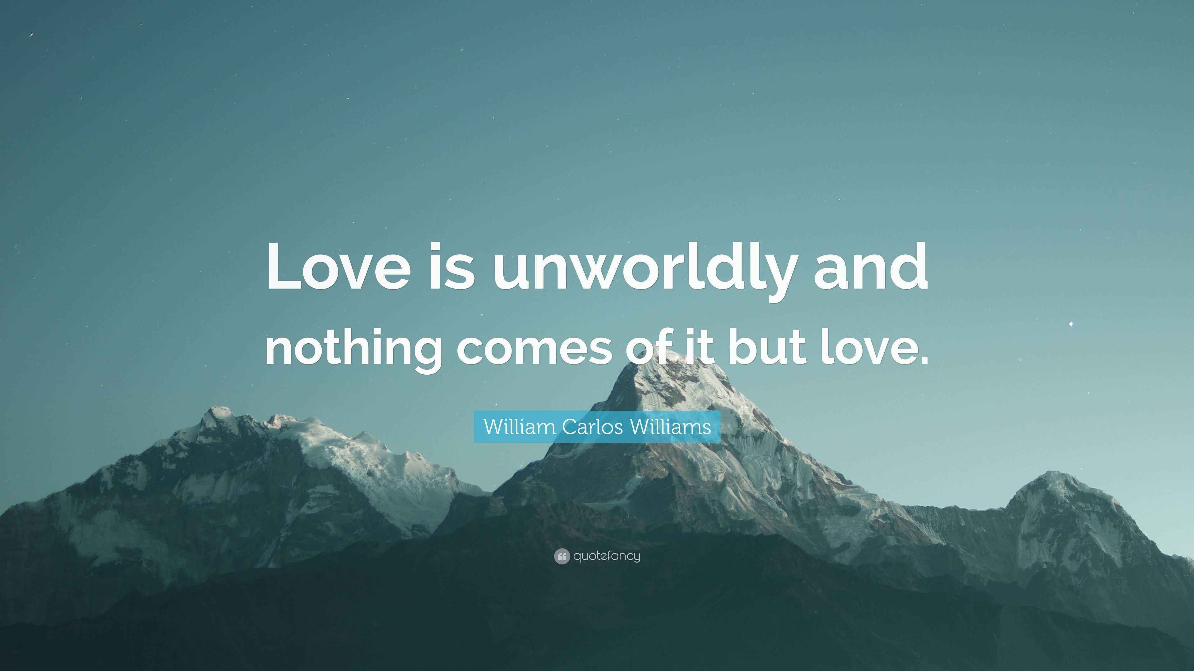 William Carlos Williams Quote: “Love is unworldly and nothing comes of ...