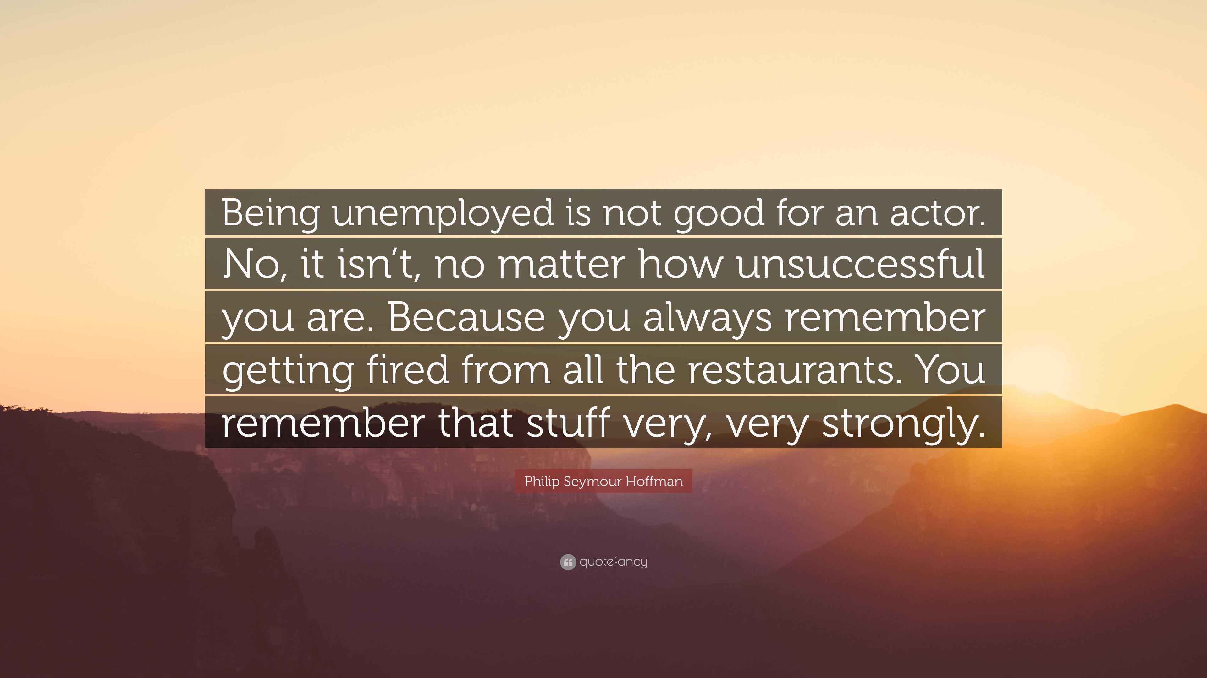 Philip Seymour Hoffman Quote: “Being unemployed is not good for an ...