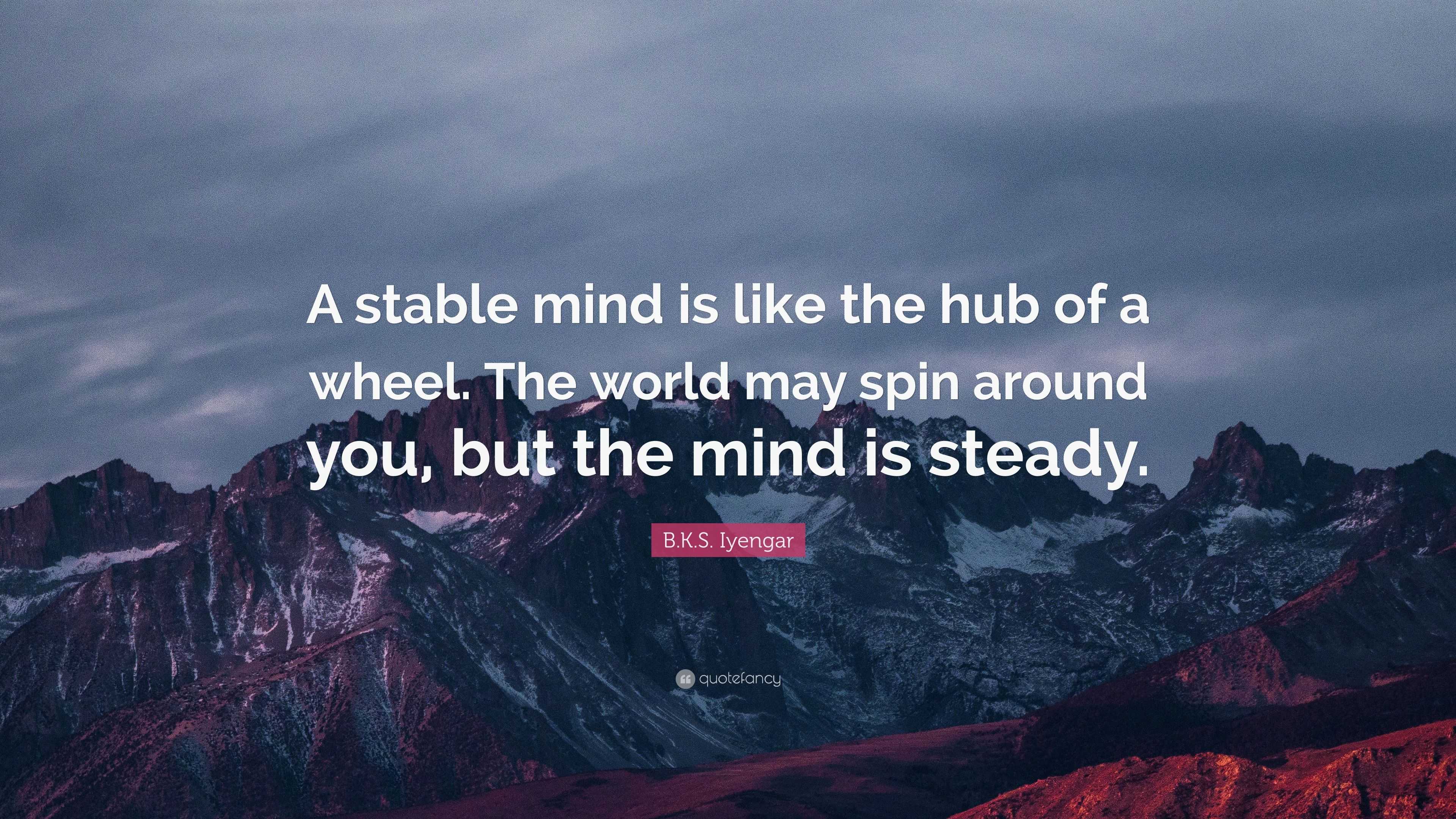 B.K.S. Iyengar Quote: “A stable mind is like the hub of a wheel. The ...