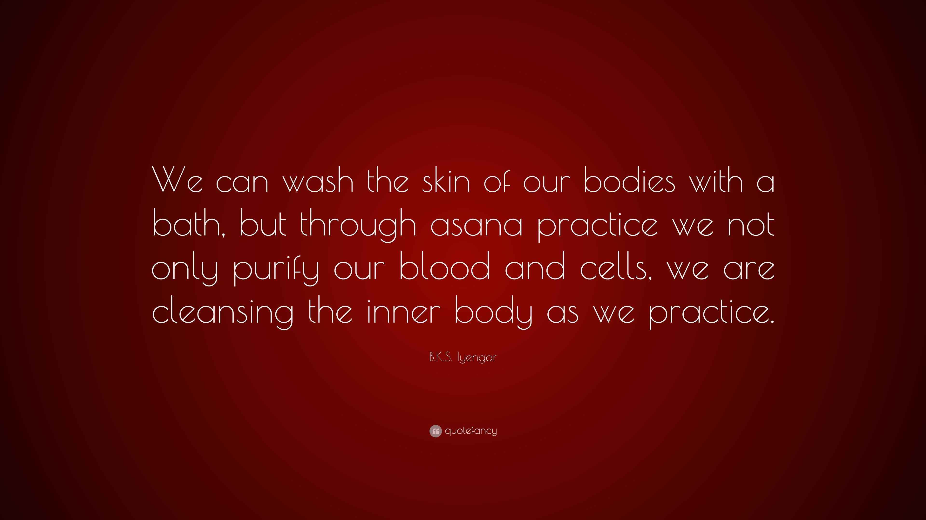 B.K.S. Iyengar Quote: “We can wash the skin of our bodies with a bath ...