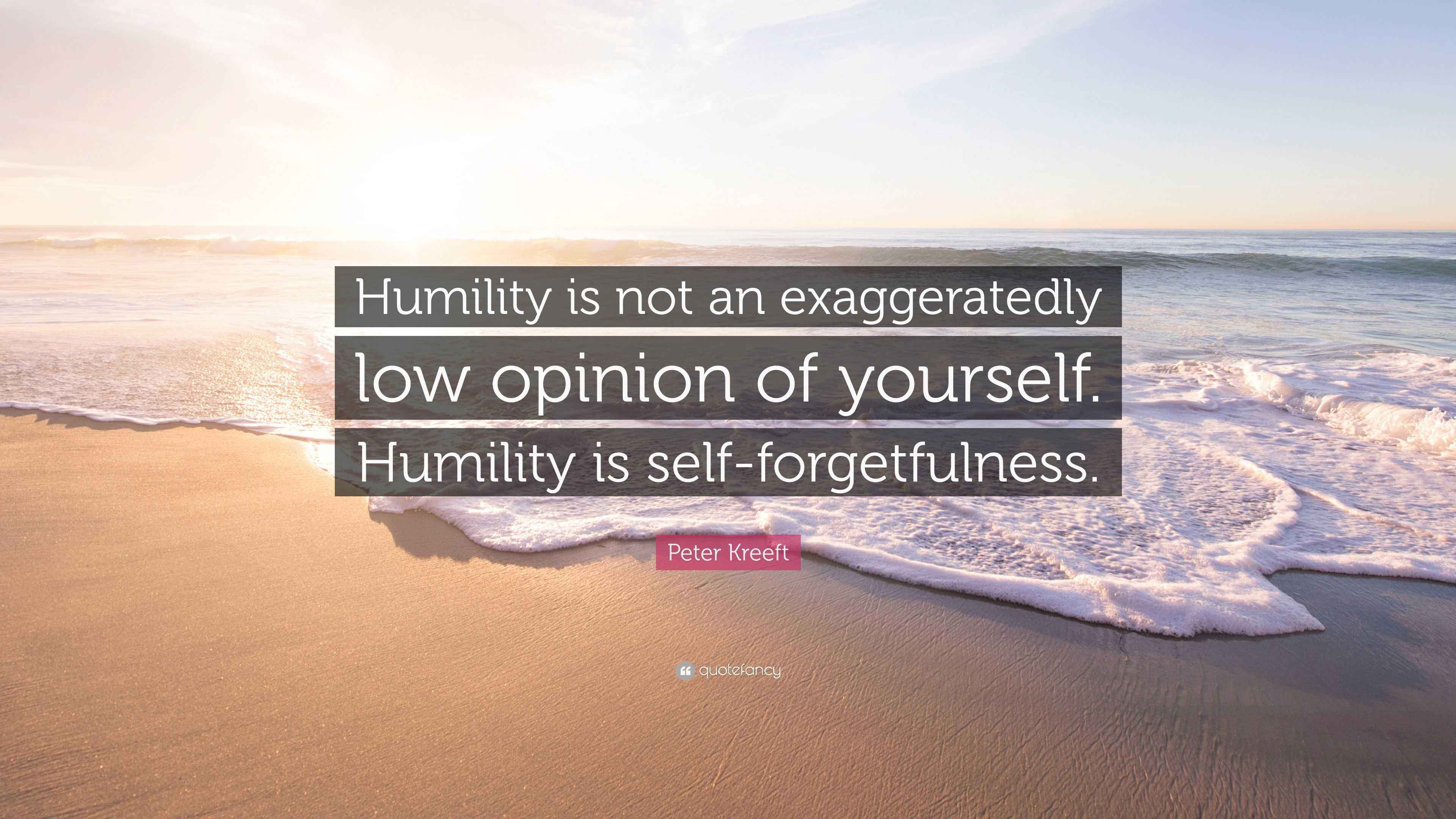 Peter Kreeft Quote: “Humility is not an exaggeratedly low opinion of ...