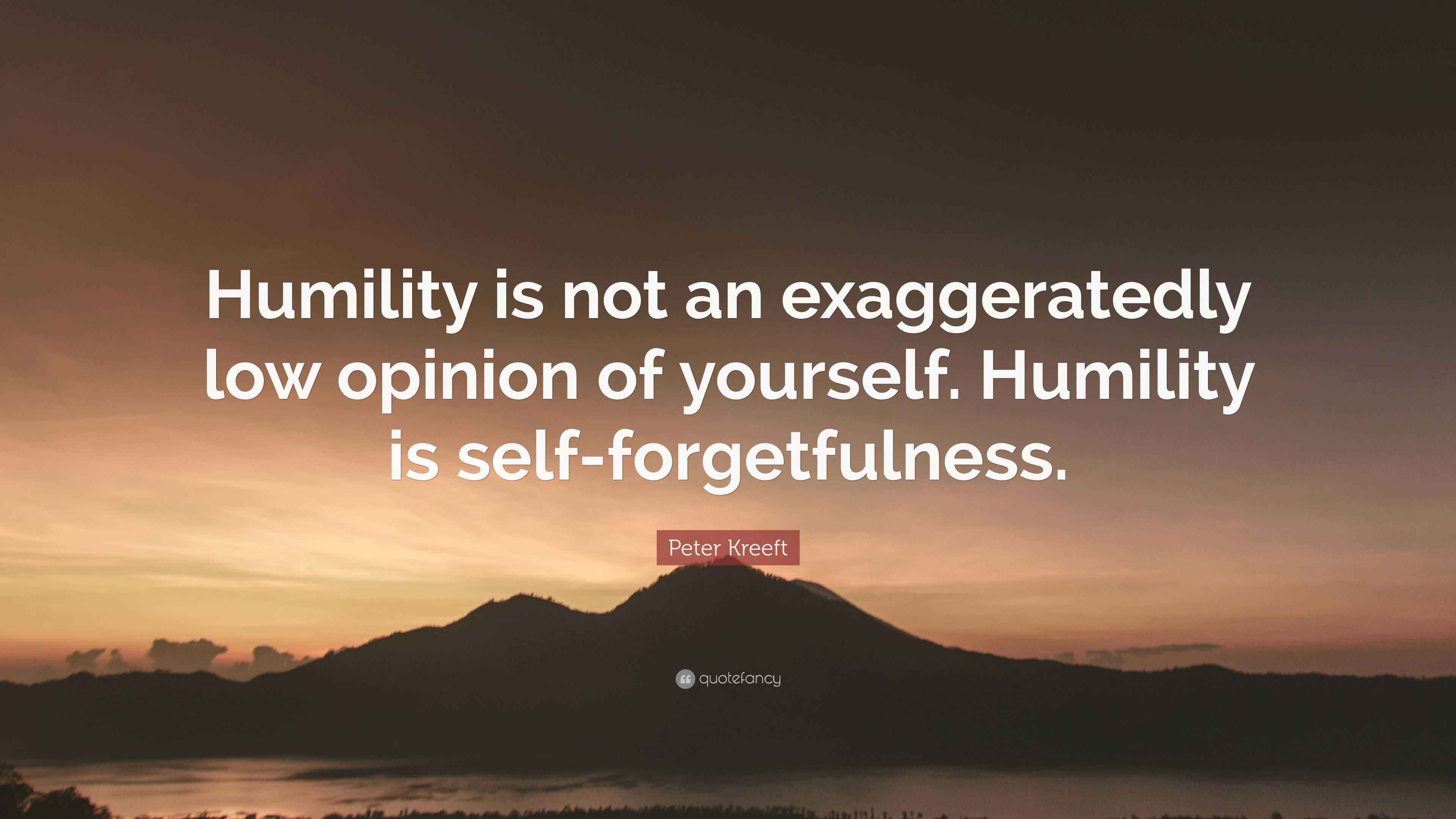 Peter Kreeft Quote: “Humility is not an exaggeratedly low opinion of ...