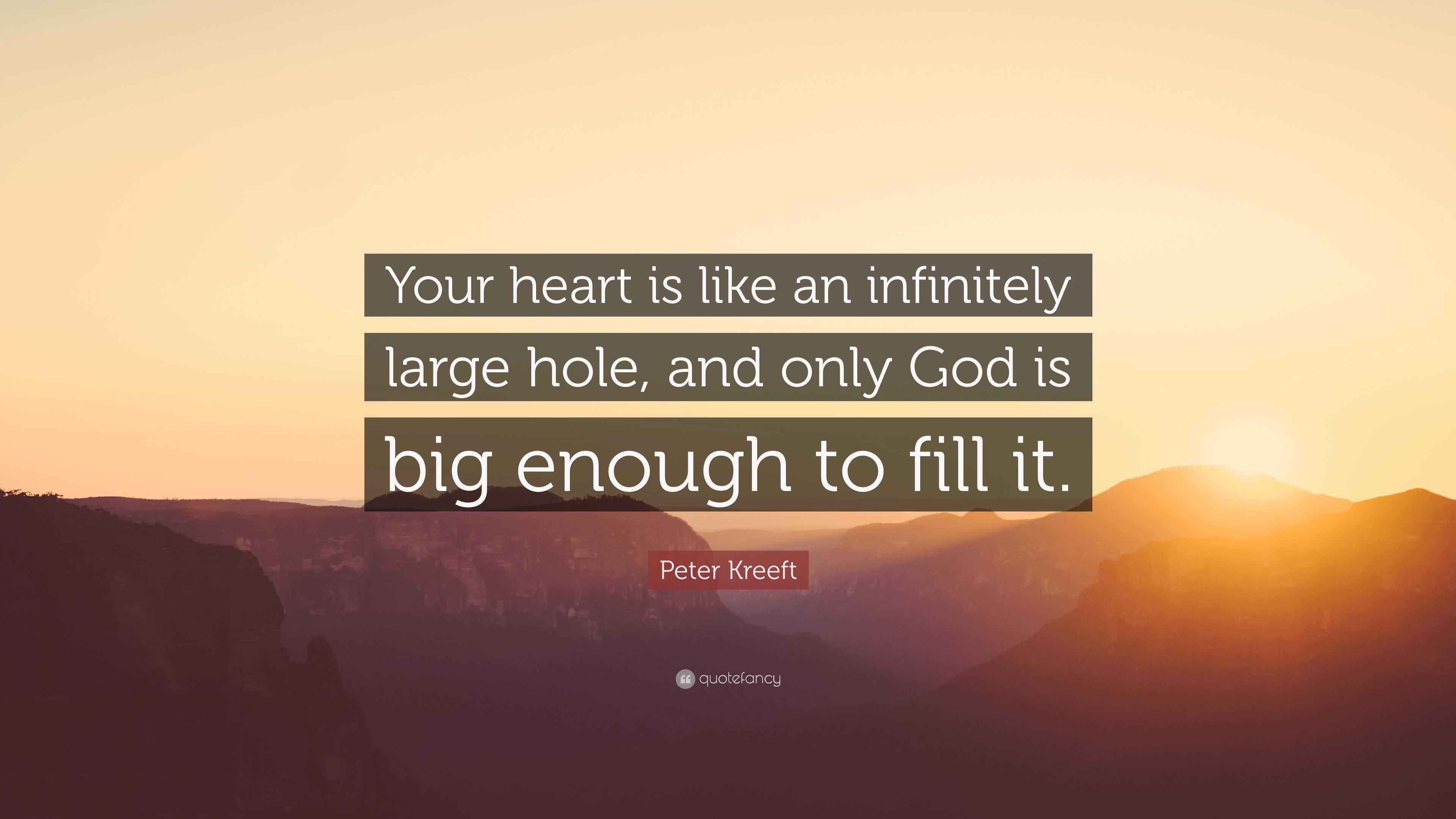Peter Kreeft Quote: “Your heart is like an infinitely large hole, and ...