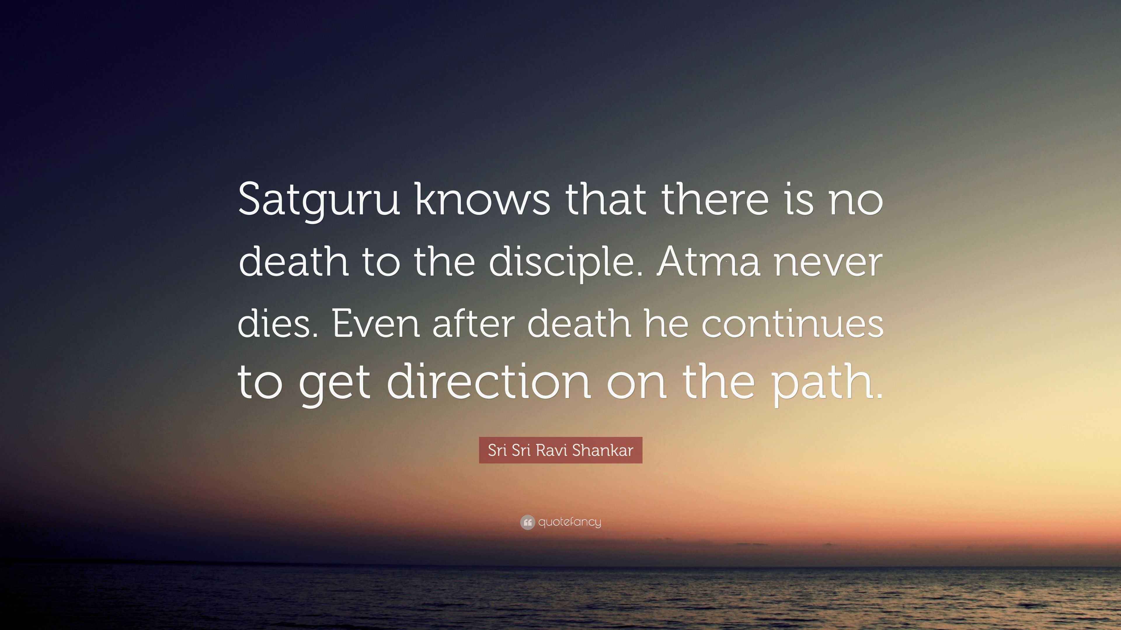 Sri Sri Ravi Shankar Quote: “Satguru knows that there is no death to ...