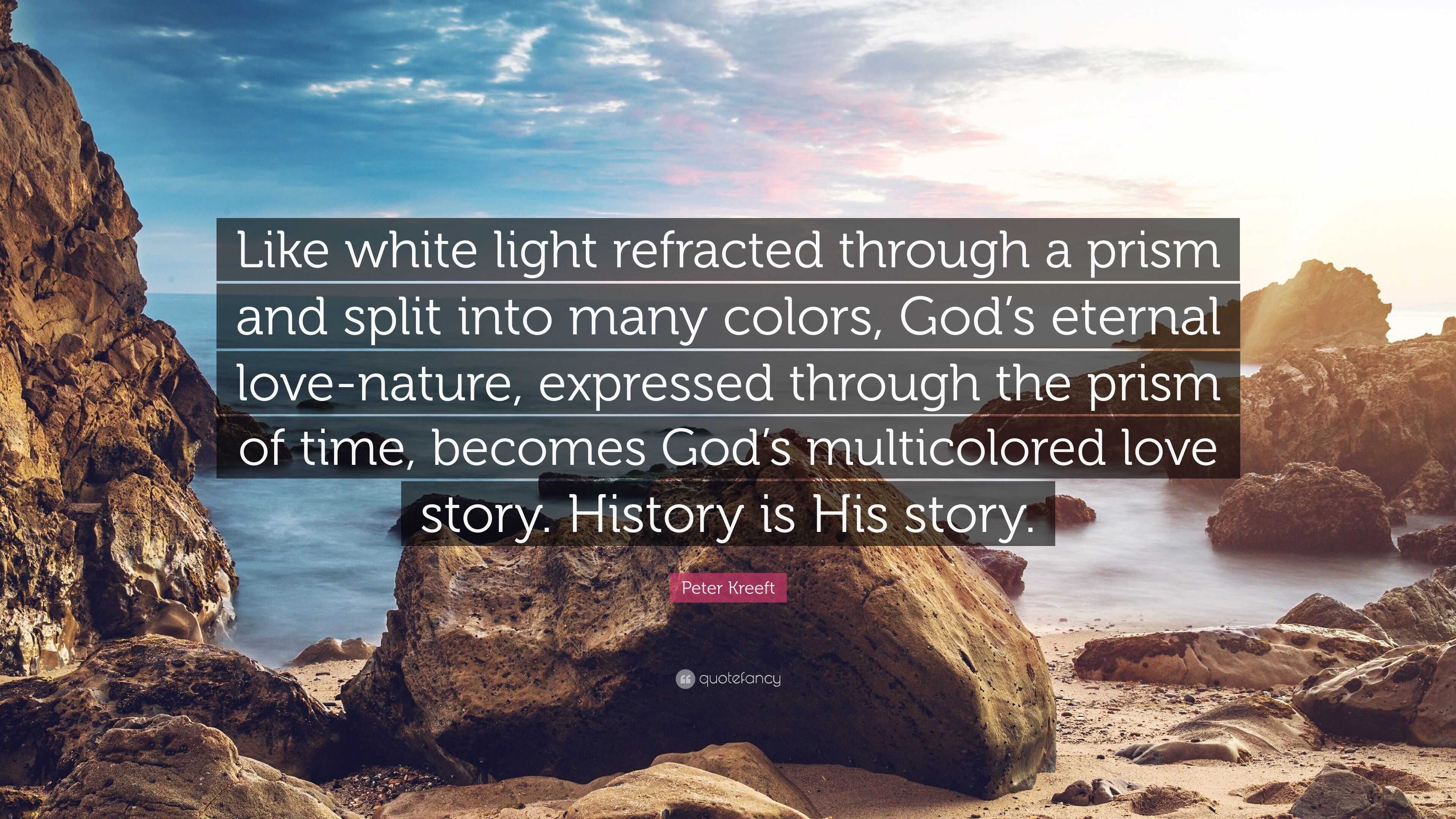 Peter Kreeft Quote: “Like white light refracted through a prism and ...