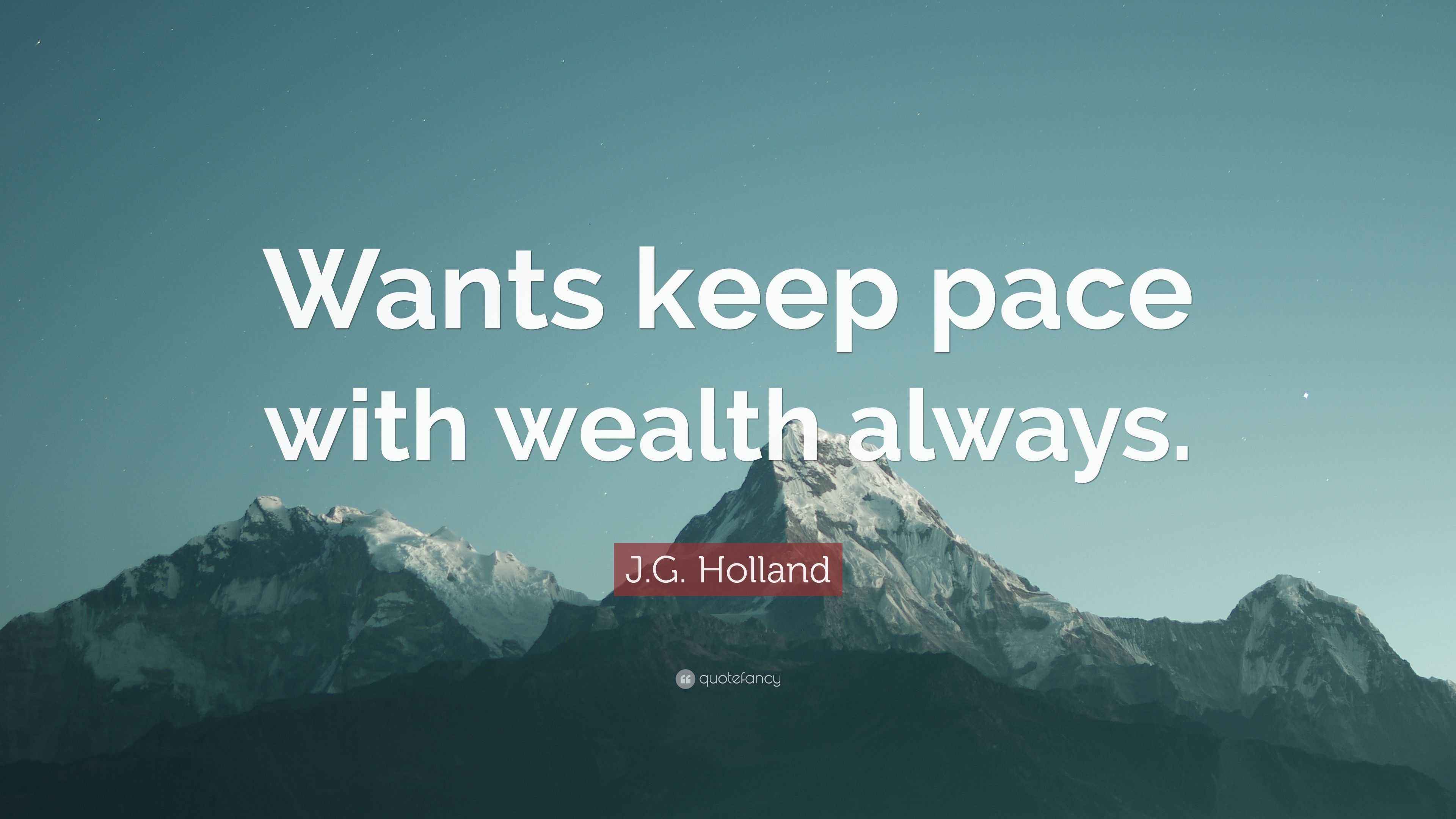 J.G. Holland Quote: “Wants keep pace with wealth always.”