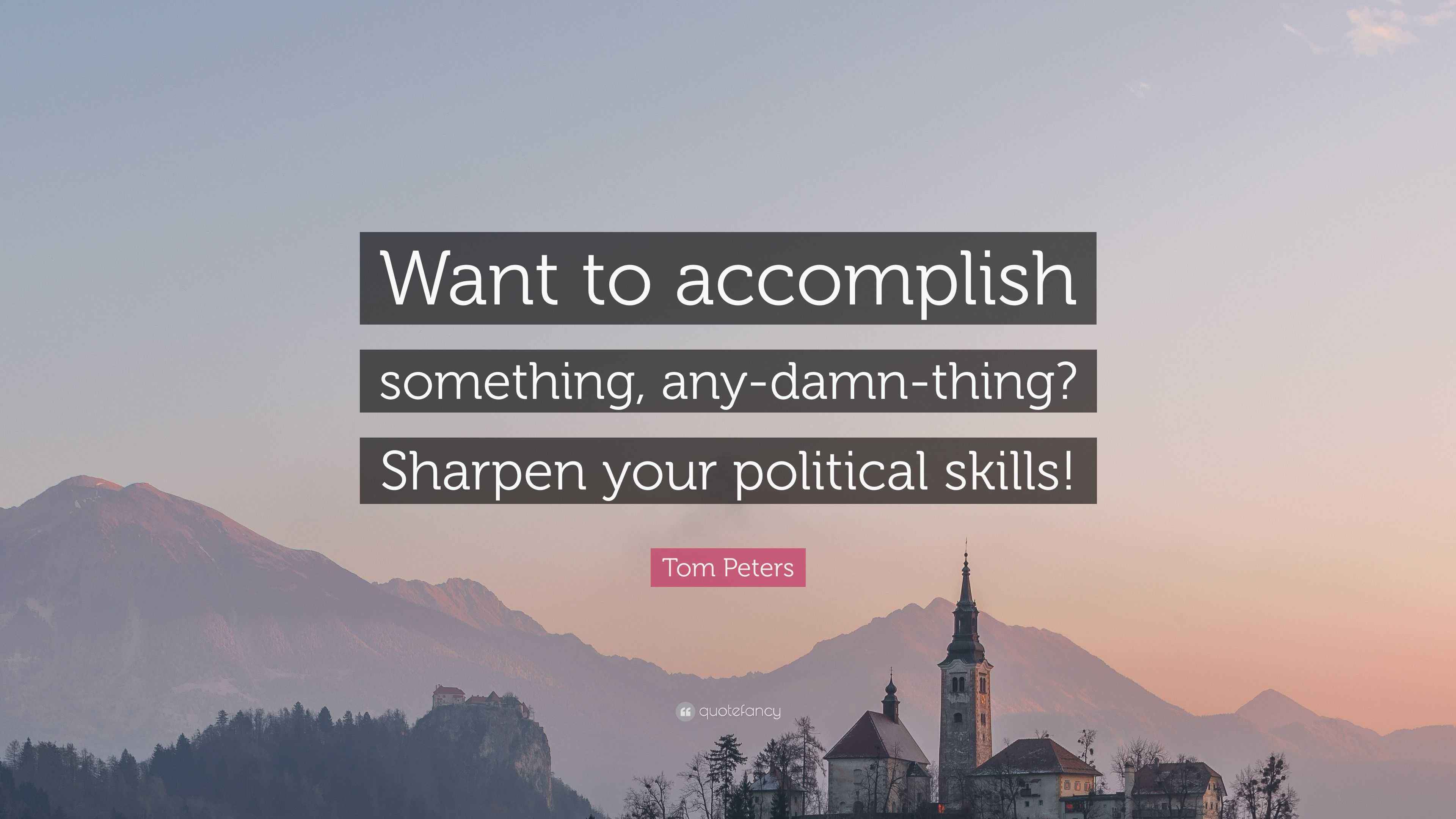 Tom Peters Quote: “Want to accomplish something, any-damn-thing ...