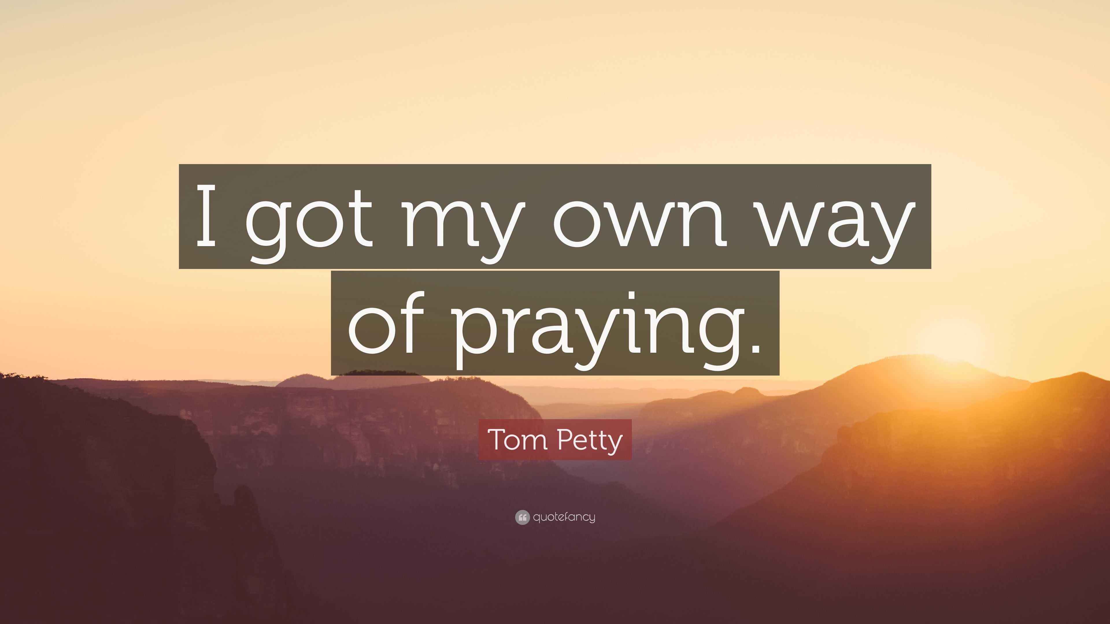 Tom Petty Quote: “I got my own way of praying.”