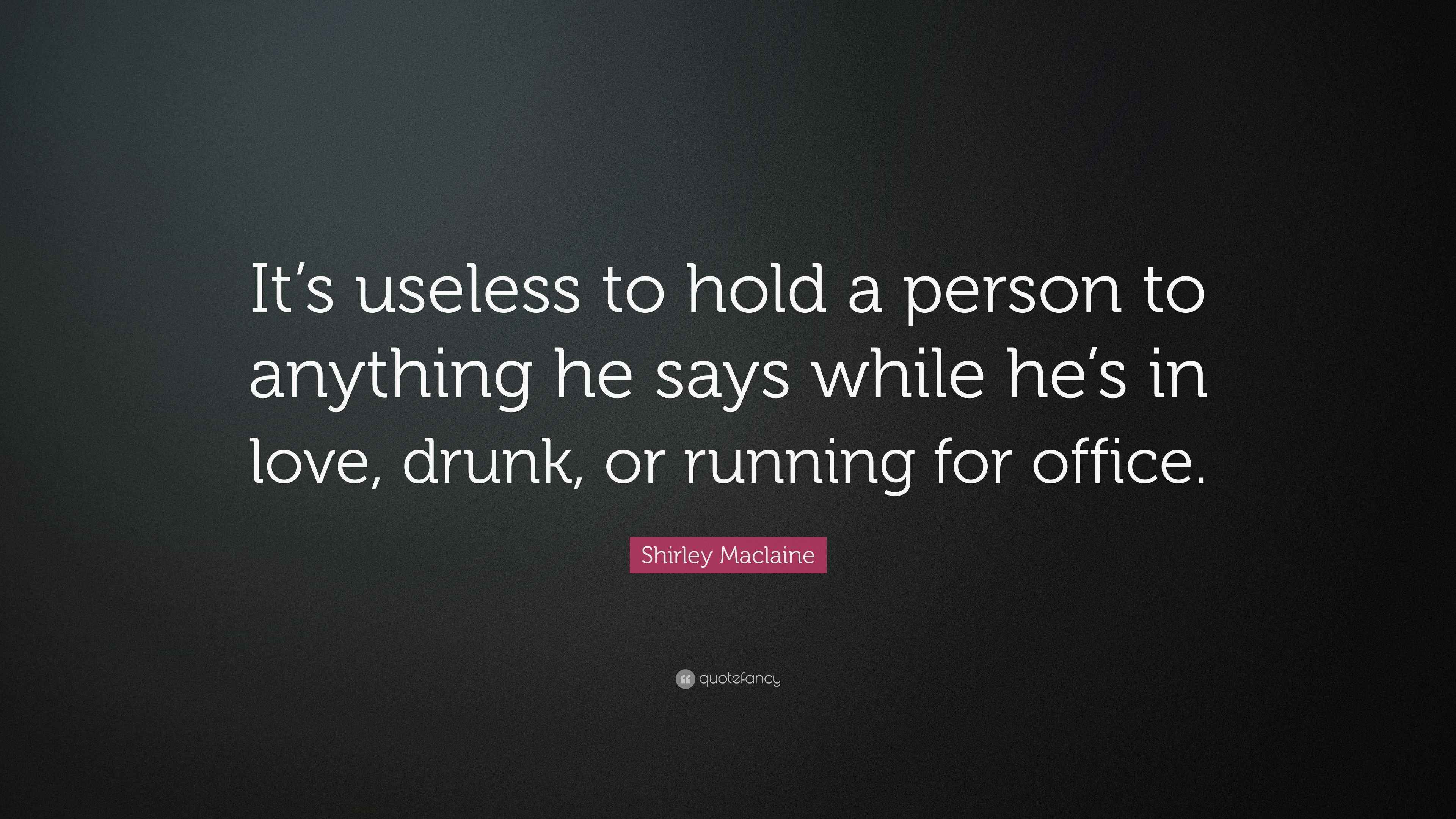Shirley Maclaine Quote: “It’s useless to hold a person to anything he ...