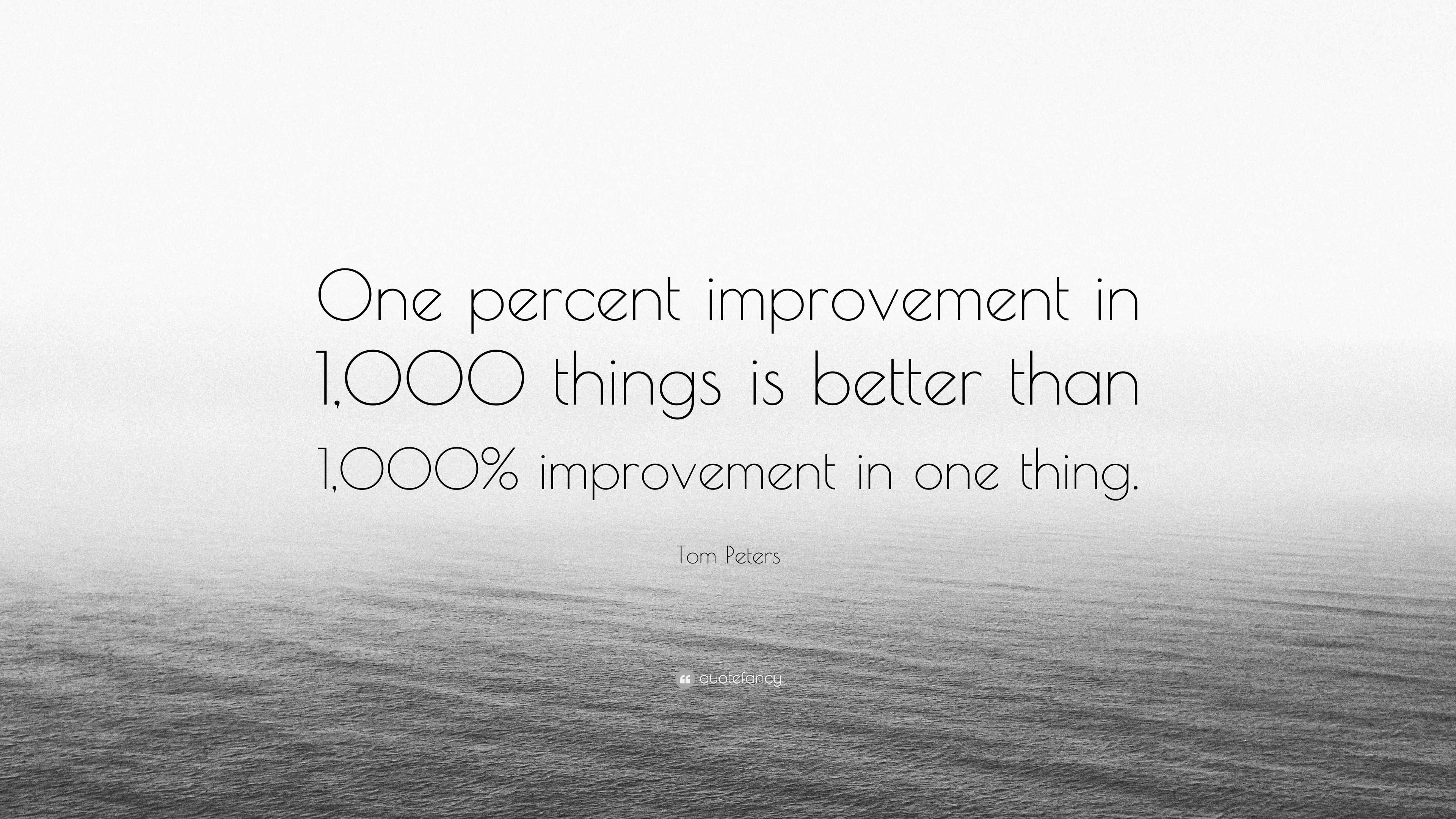 Tom Peters Quote: “One percent improvement in 1,000 things is better ...