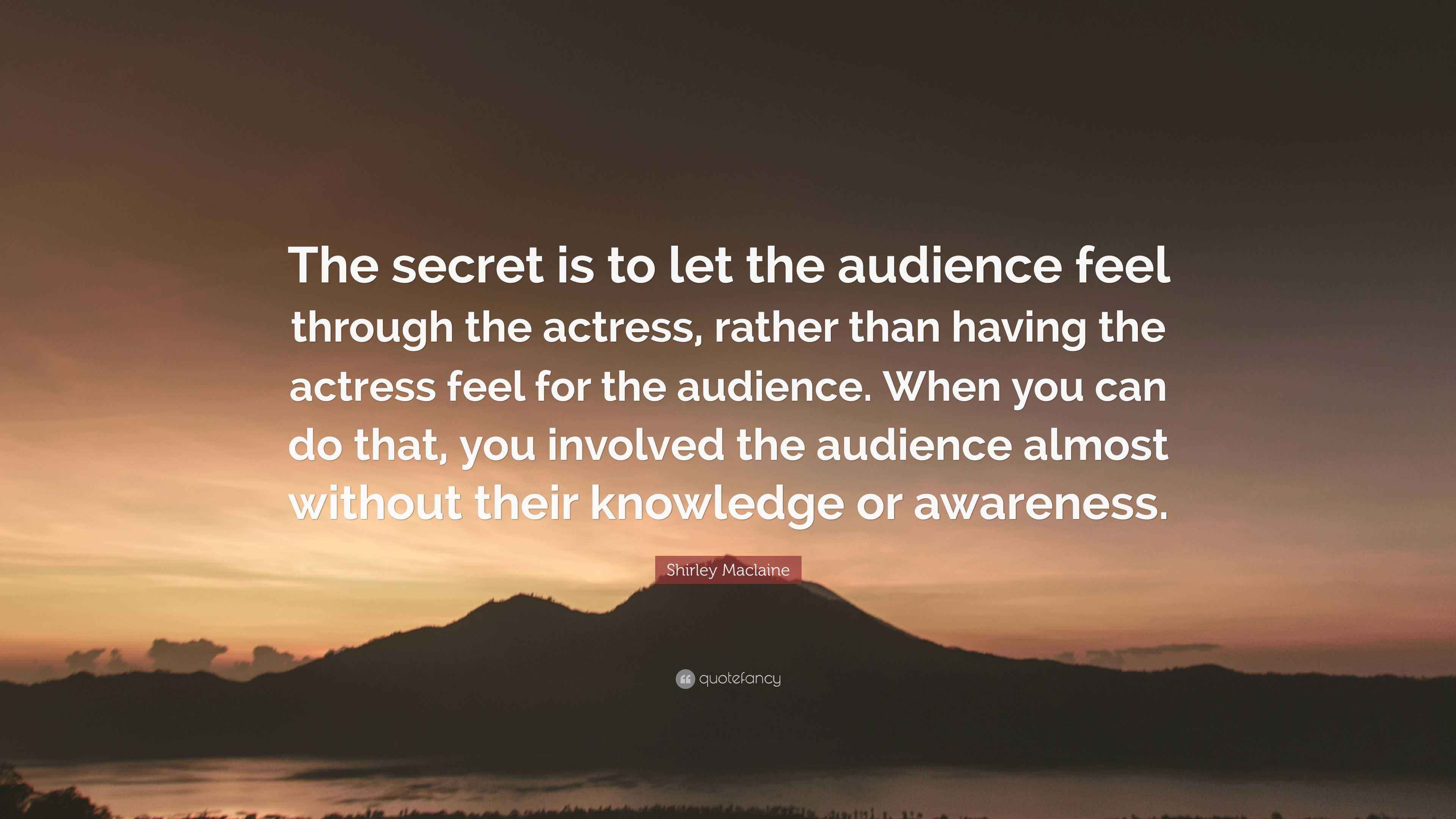 Shirley Maclaine Quote: “The secret is to let the audience feel through ...