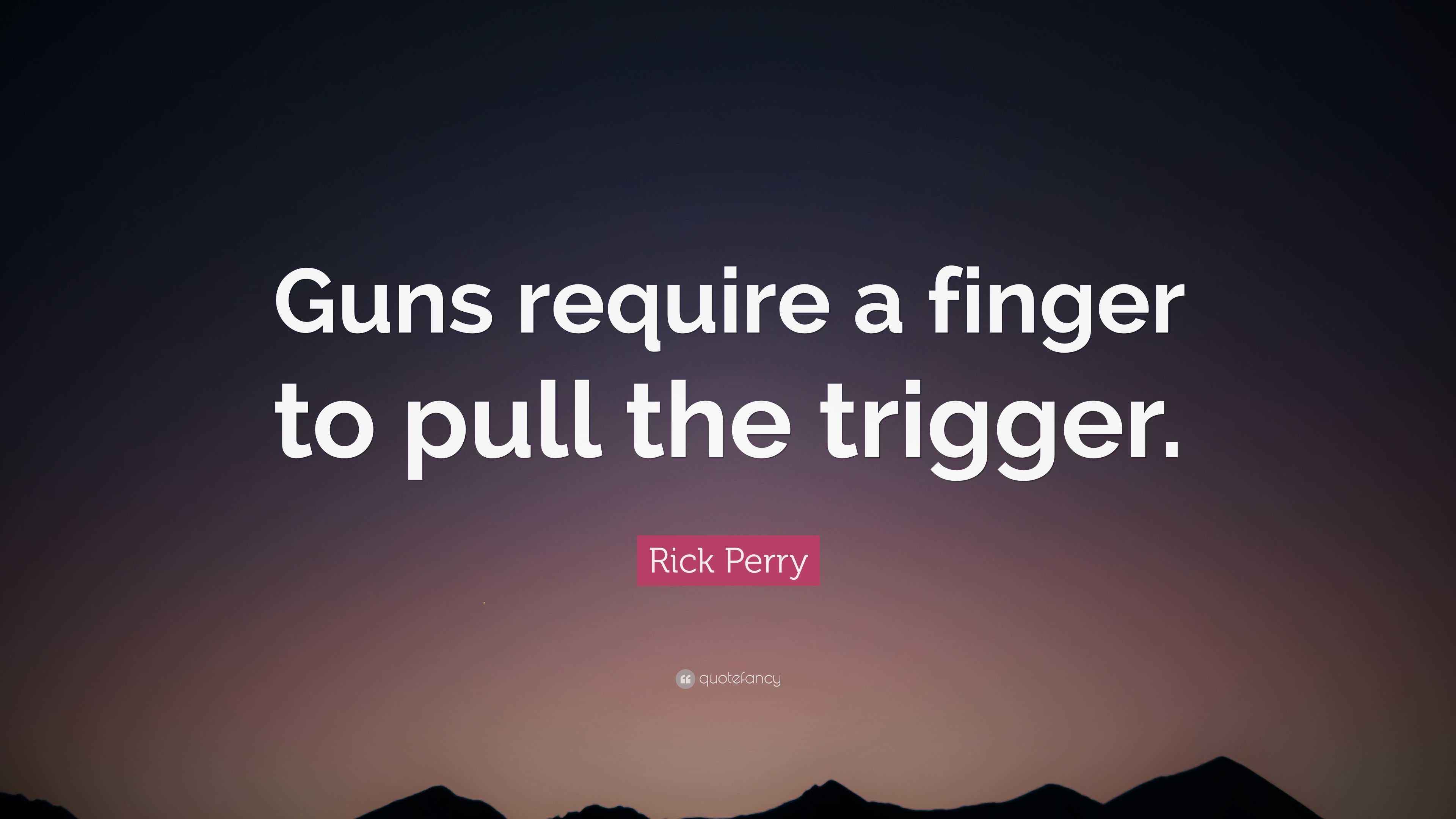 Rick Perry Quote: “Guns require a finger to pull the trigger.”