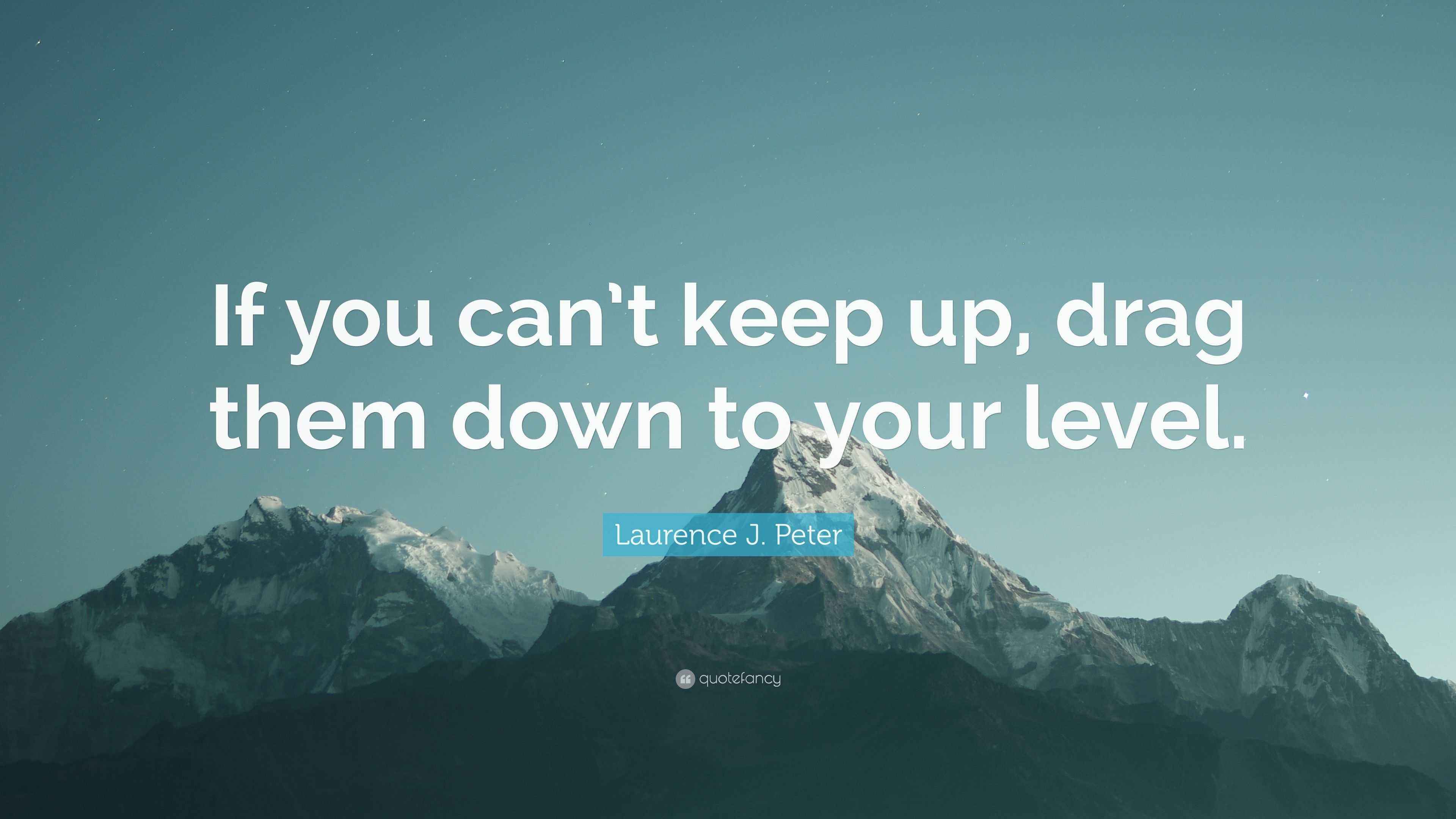 Laurence J. Peter Quote: “If you can’t keep up, drag them down to your ...