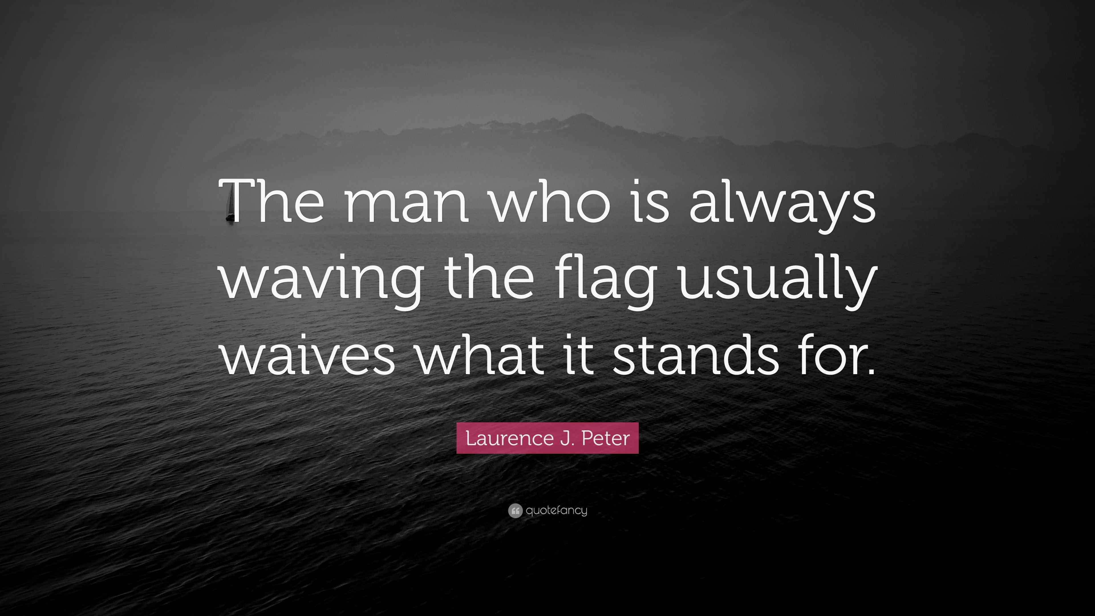Laurence J. Peter Quote: “The man who is always waving the flag usually ...