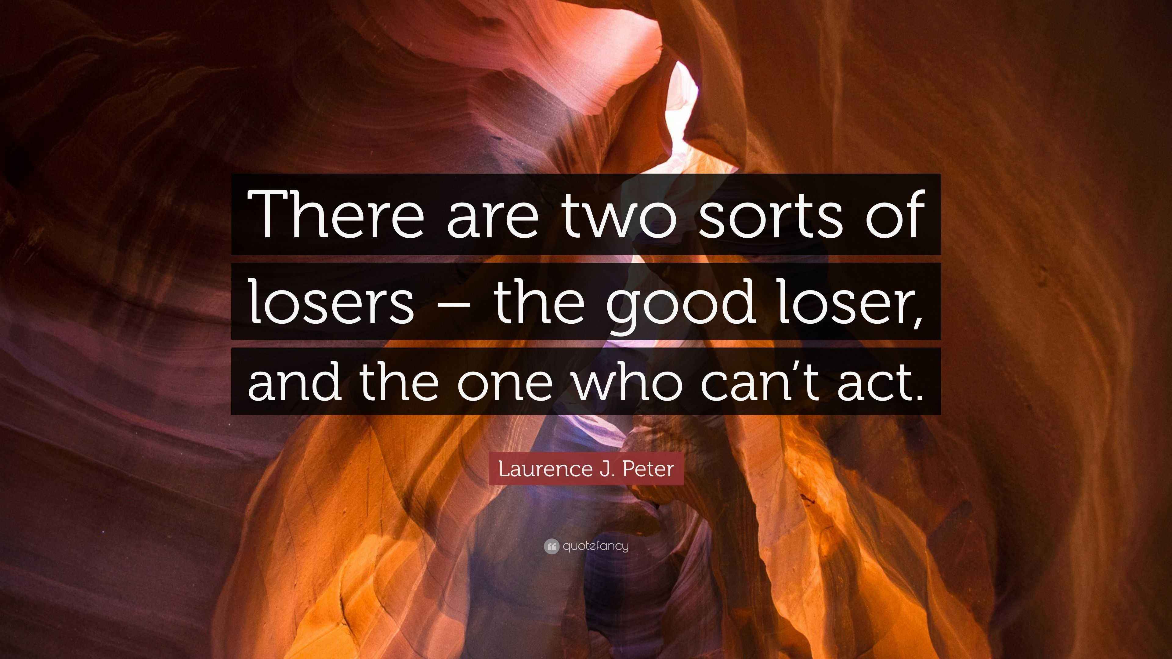 Laurence J. Peter Quote: “There are two sorts of losers – the good ...