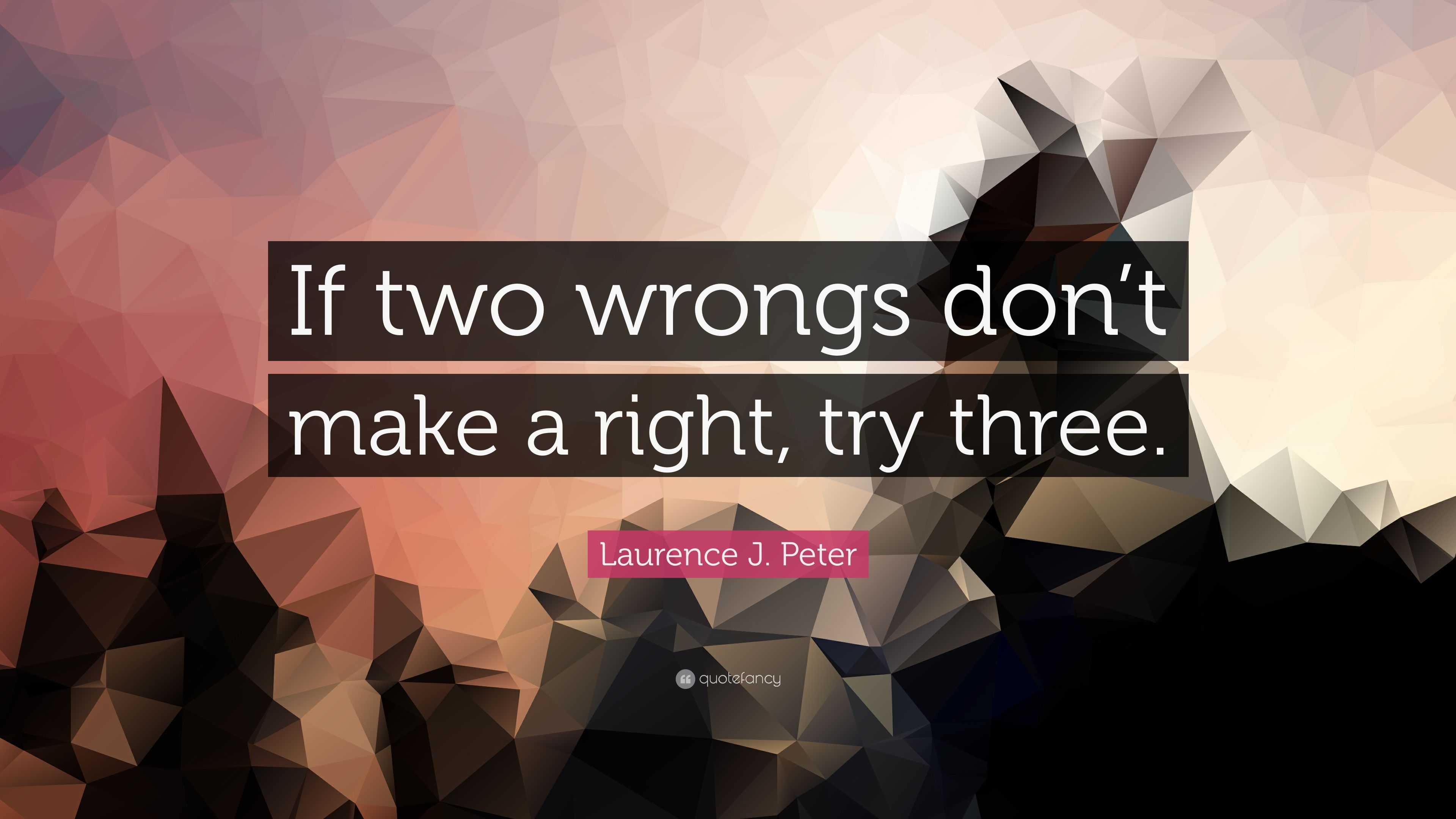 Laurence J. Peter Quote: “If two wrongs don’t make a right, try three.”
