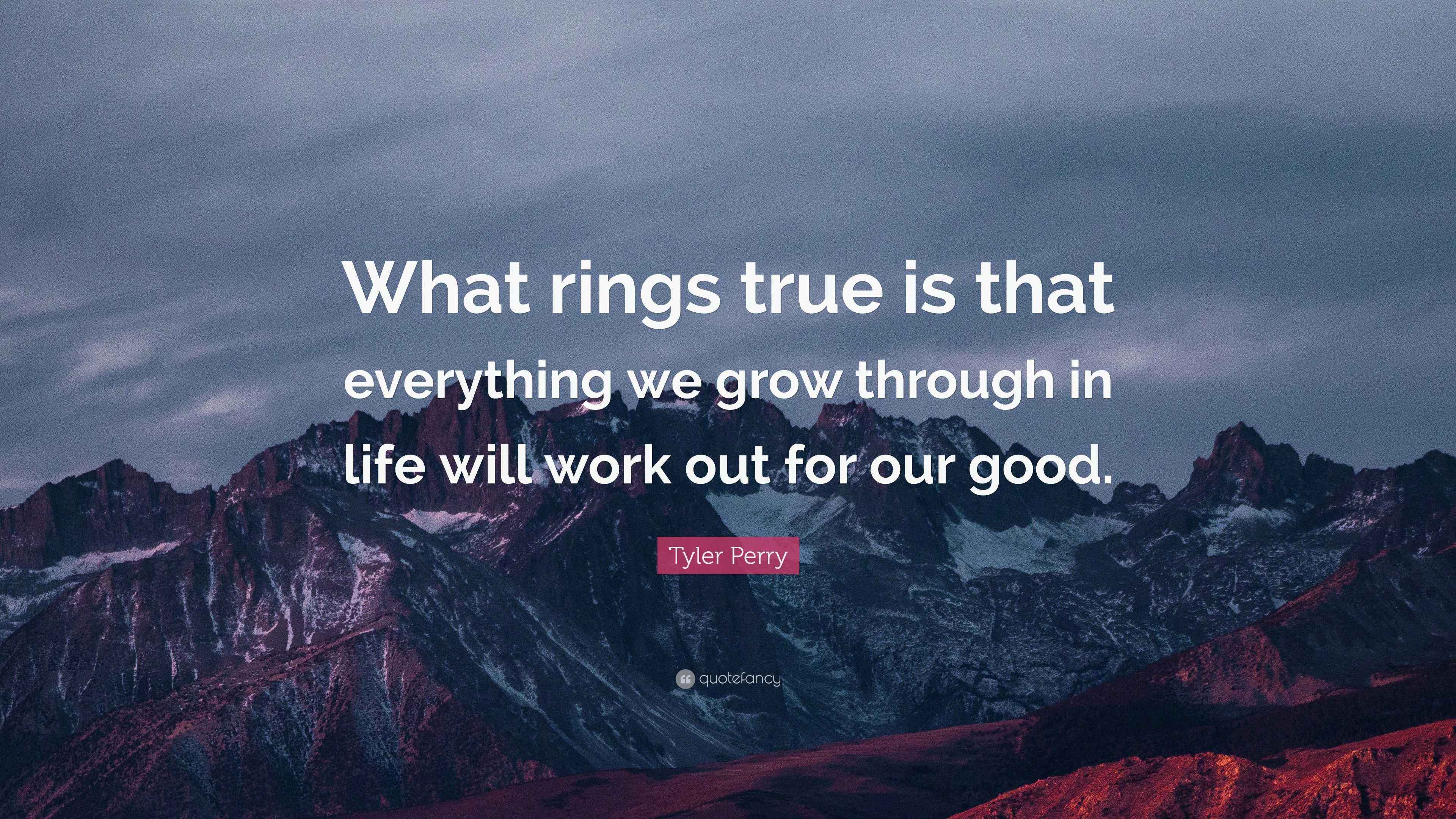 Tyler Perry Quote: “What rings true is that everything we grow through ...
