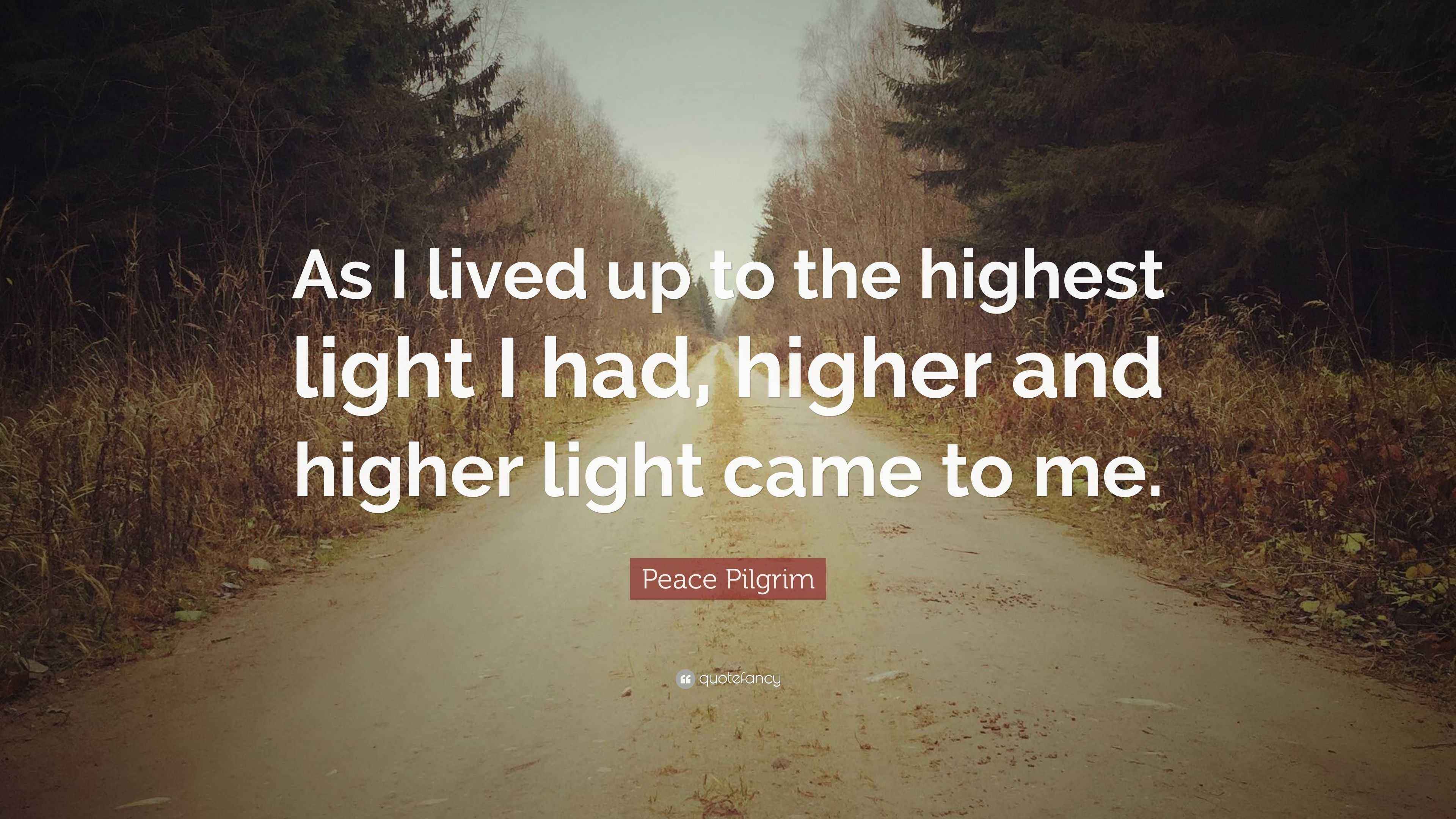 Peace Pilgrim Quote: “As I lived up to the highest light I had, higher ...