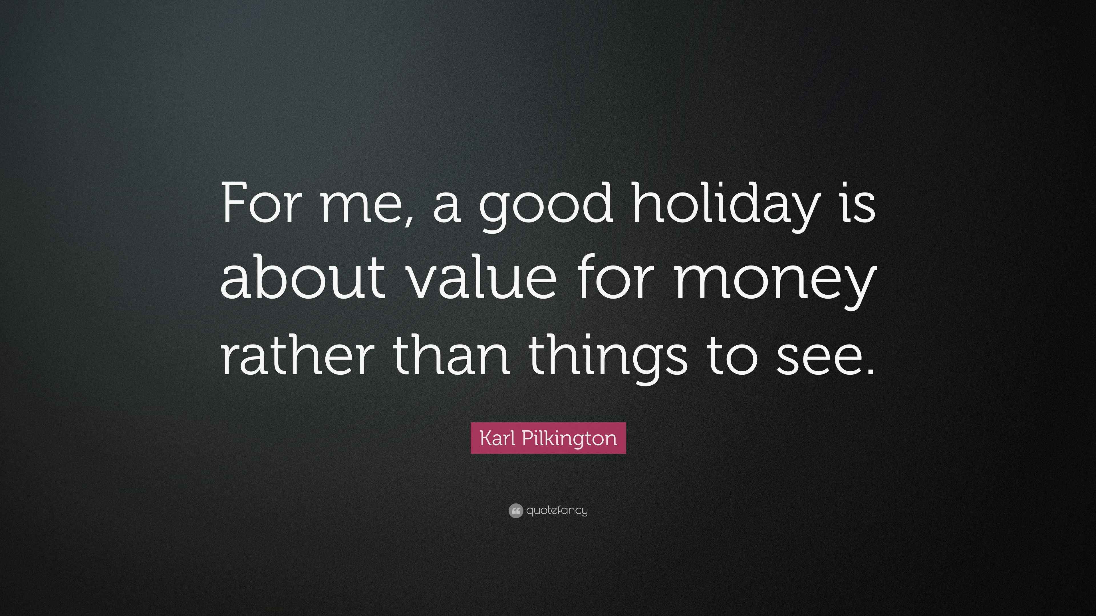 Karl Pilkington Quote: “For me, a good holiday is about value for money ...