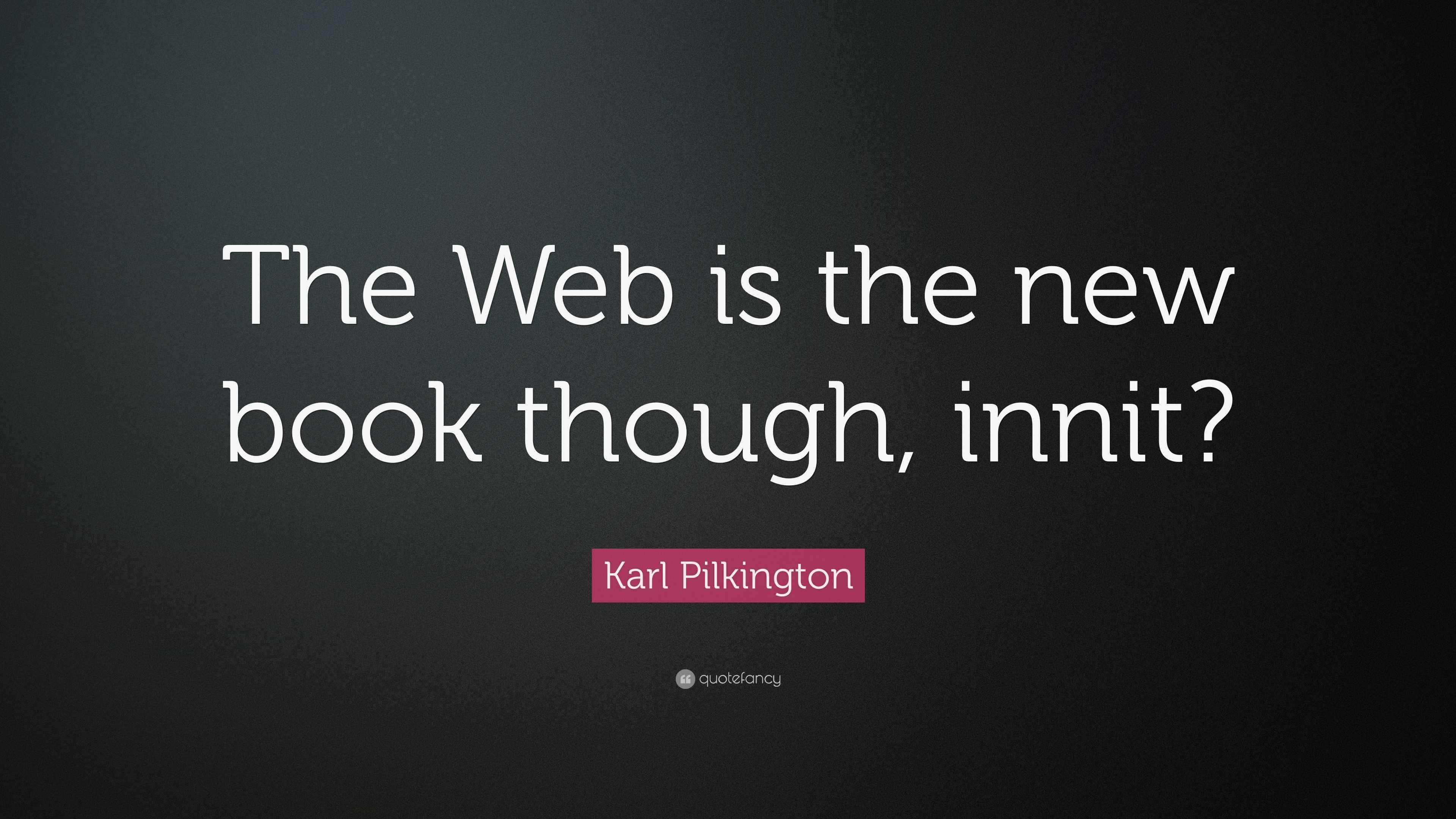 Karl Pilkington Quote: “The Web is the new book though, innit?”