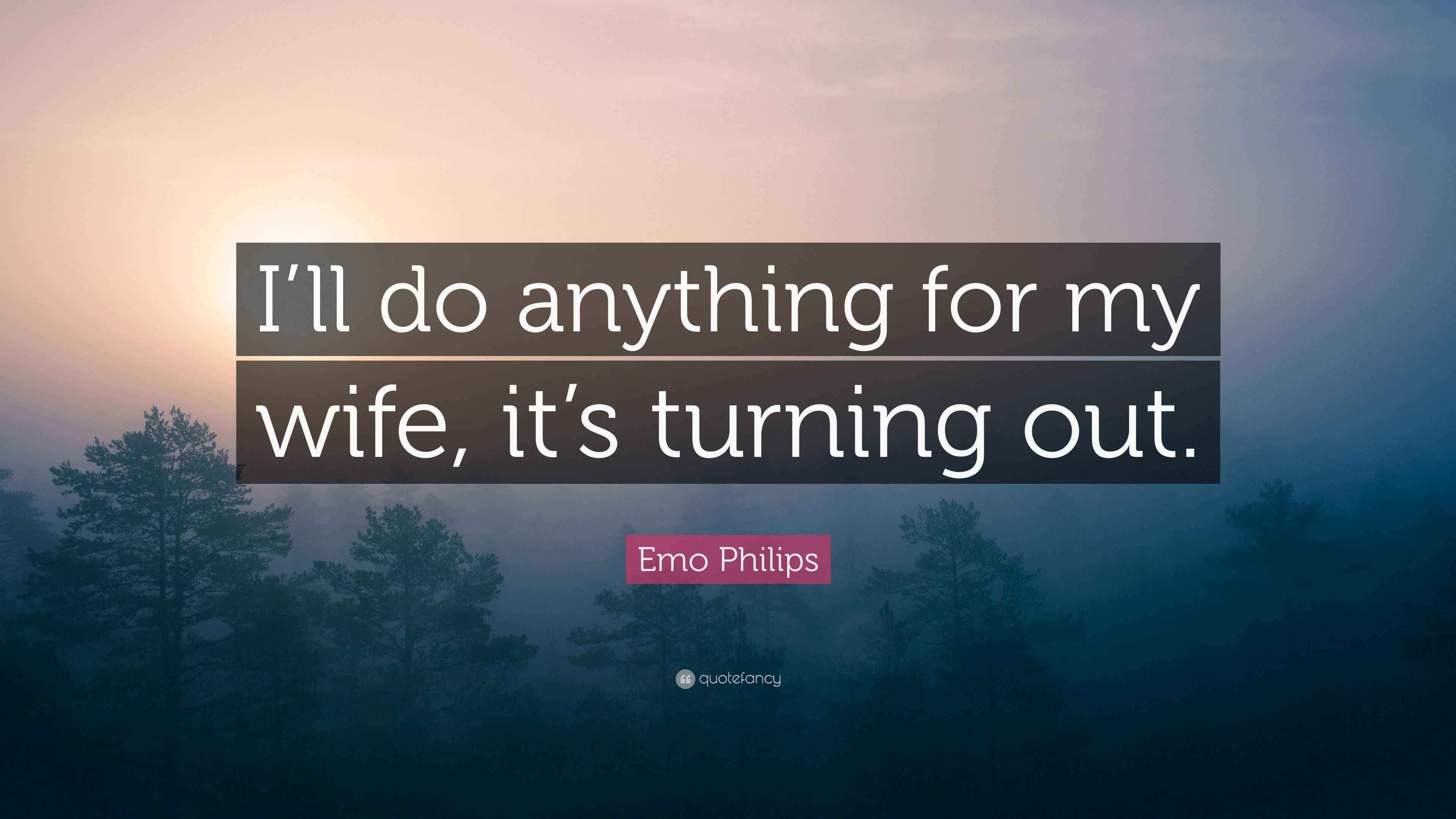 Emo Philips Quote: “I’ll do anything for my wife, it’s turning out.”