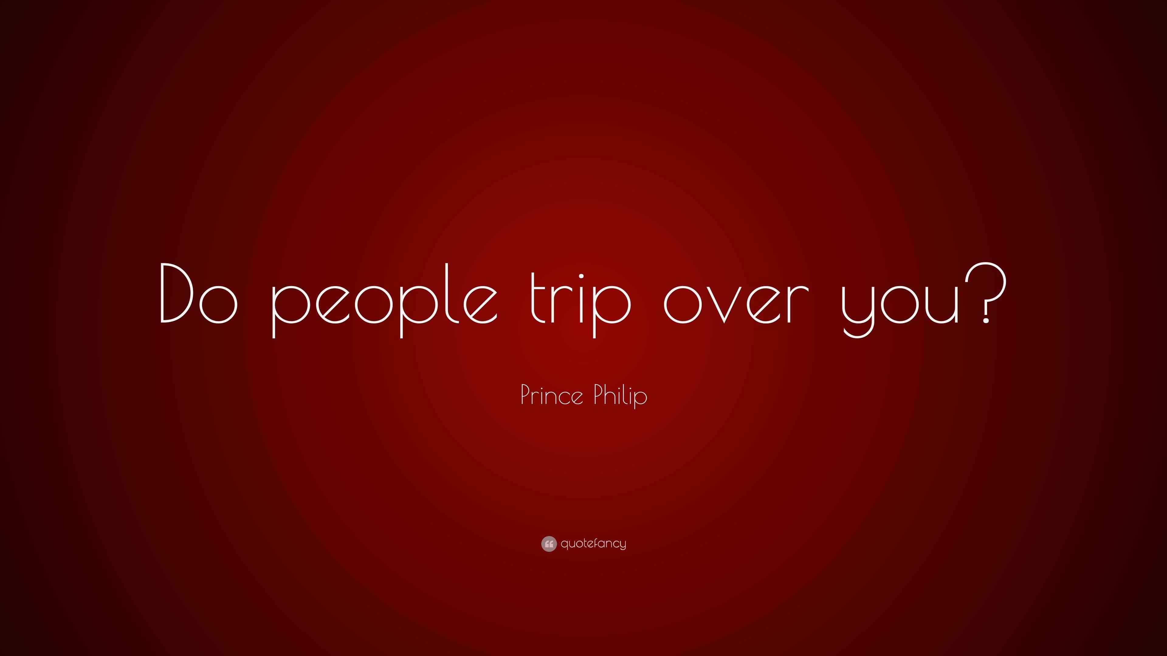 Prince Philip Quote: “Do people trip over you?”