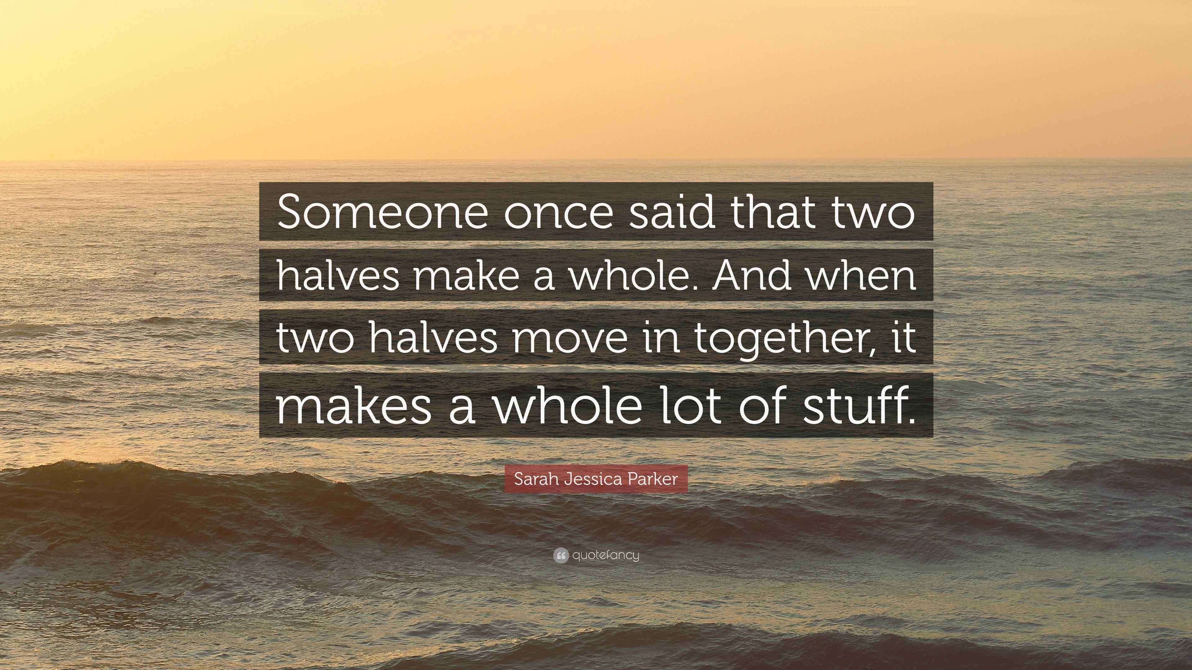 Sarah Jessica Parker Quote: “Someone once said that two halves make a ...