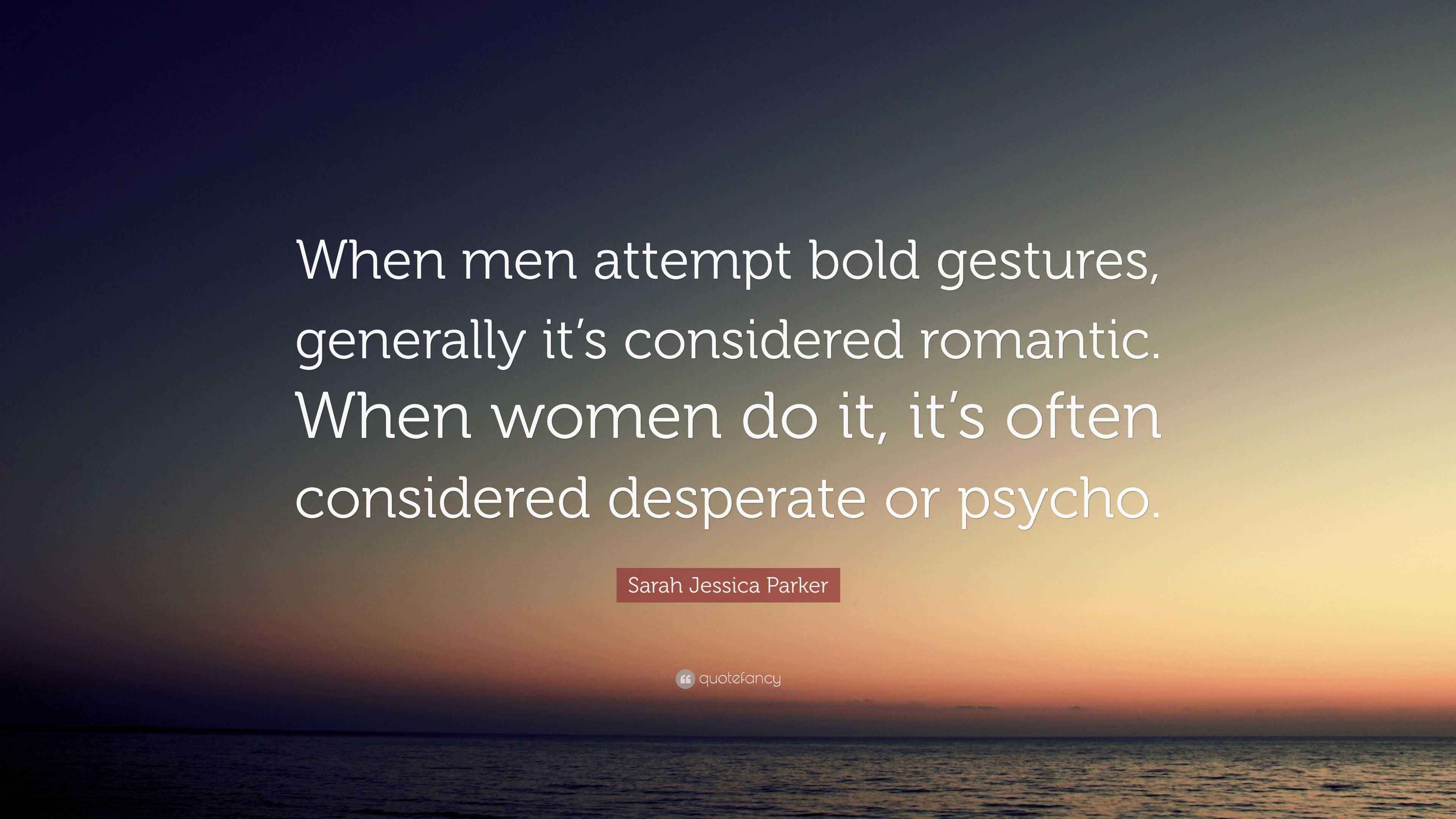 Sarah Jessica Parker Quote: “When men attempt bold gestures, generally ...