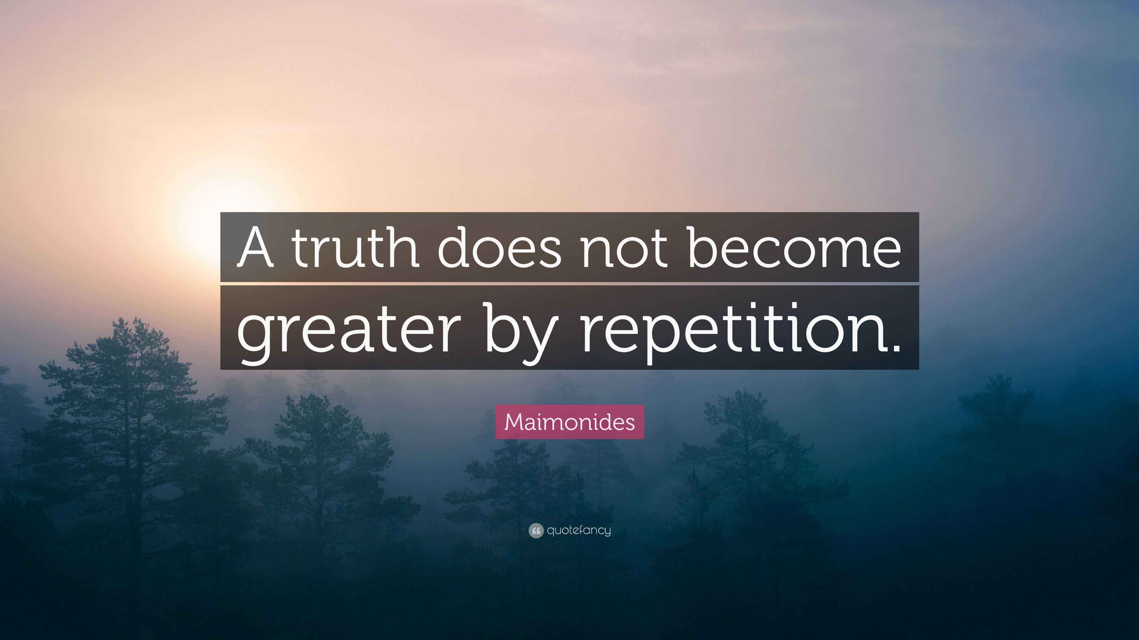 Maimonides Quote: “A truth does not become greater by repetition.”