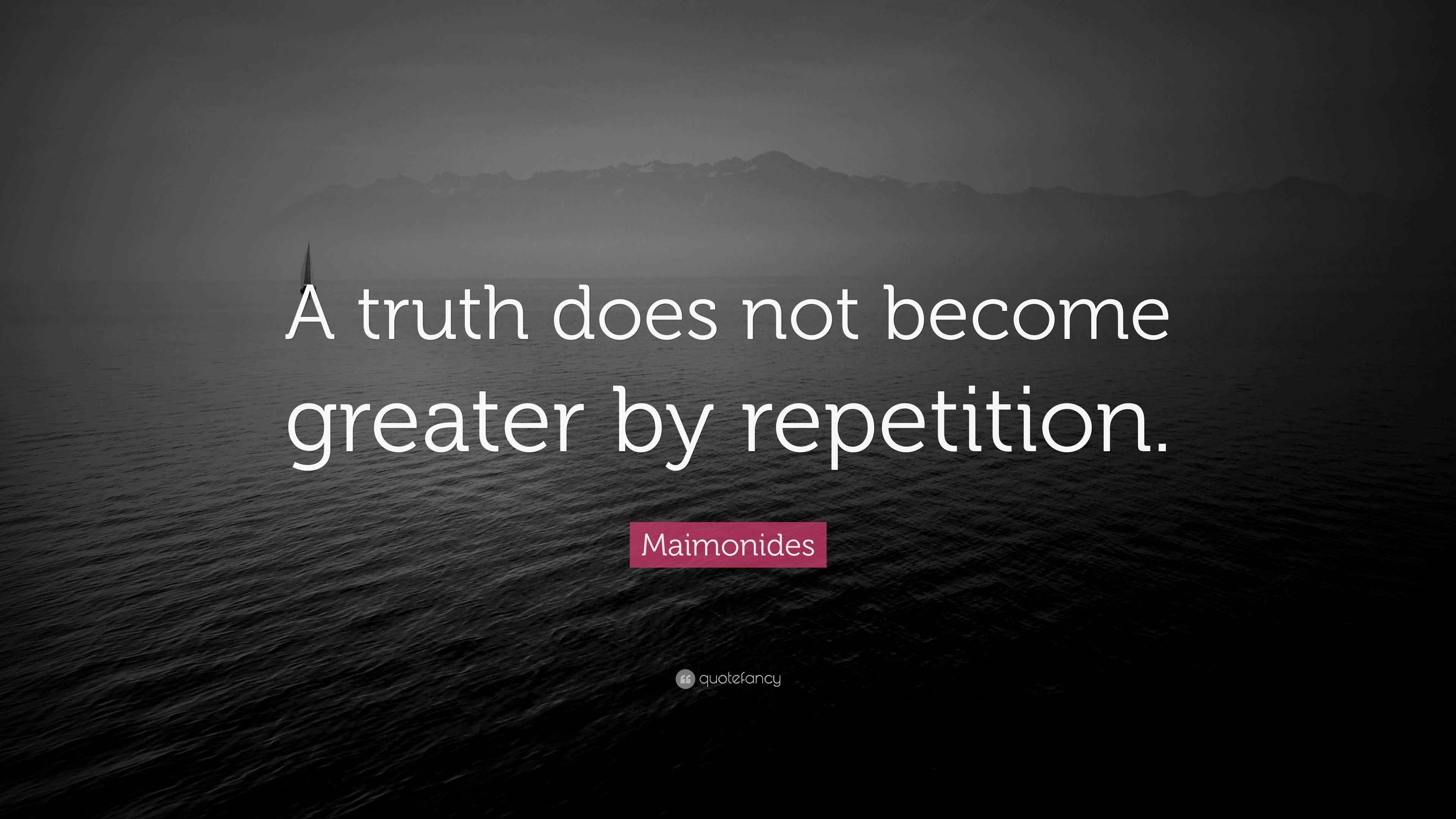 Maimonides Quote: “A truth does not become greater by repetition.”
