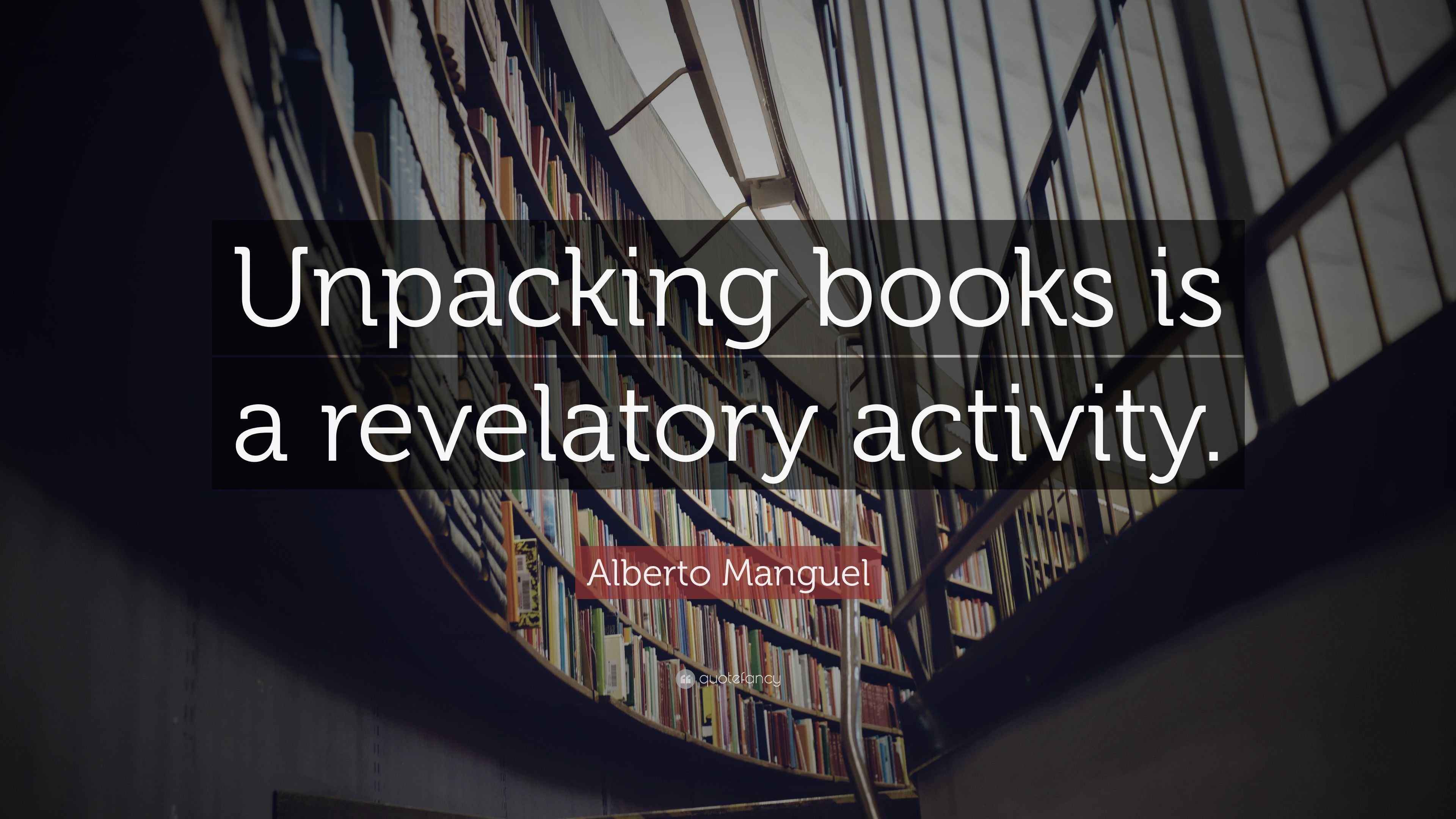 Alberto Manguel Quote: “Unpacking books is a revelatory activity.”