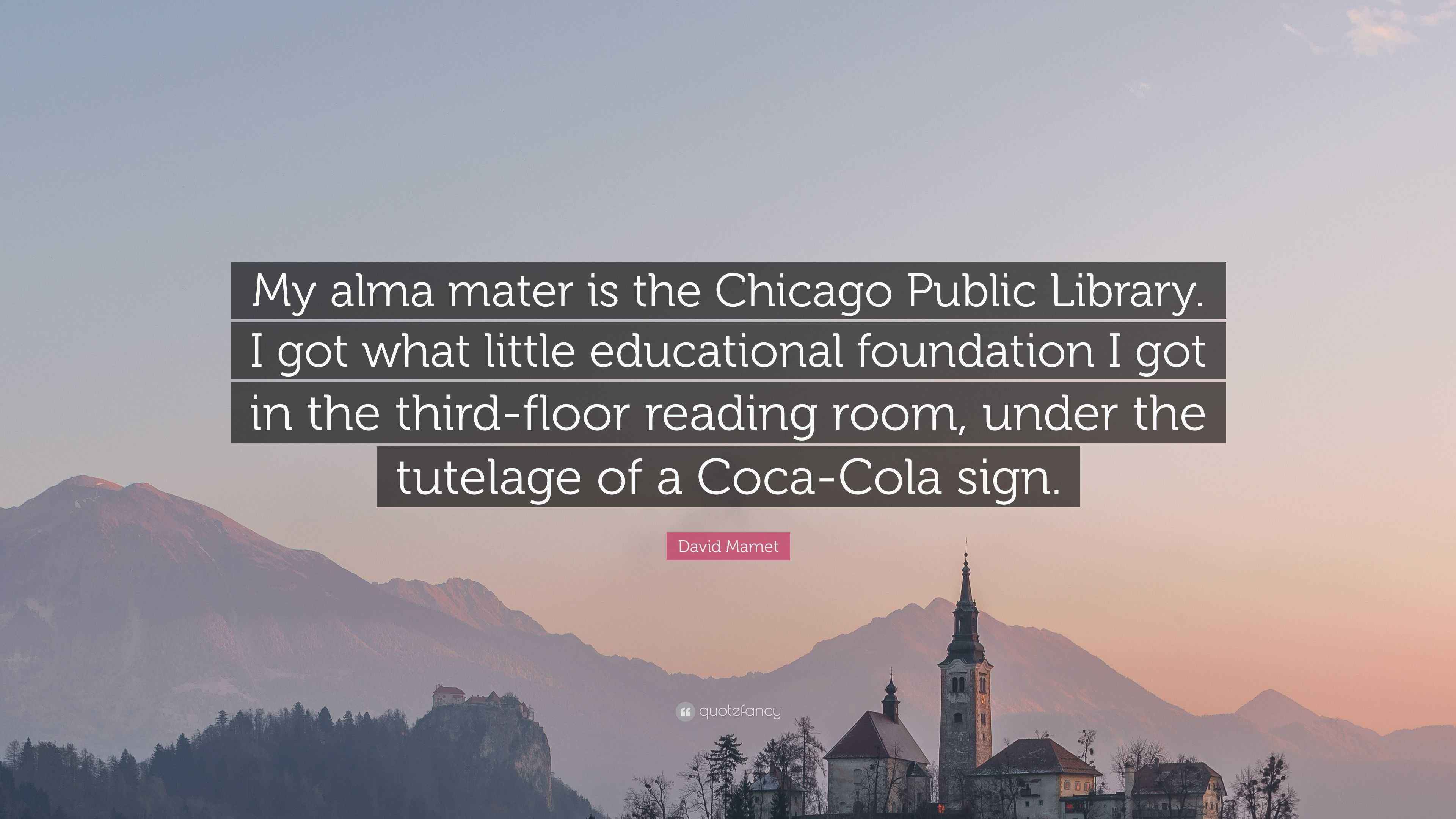 David Mamet Quote: “My alma mater is the Chicago Public Library. I got ...