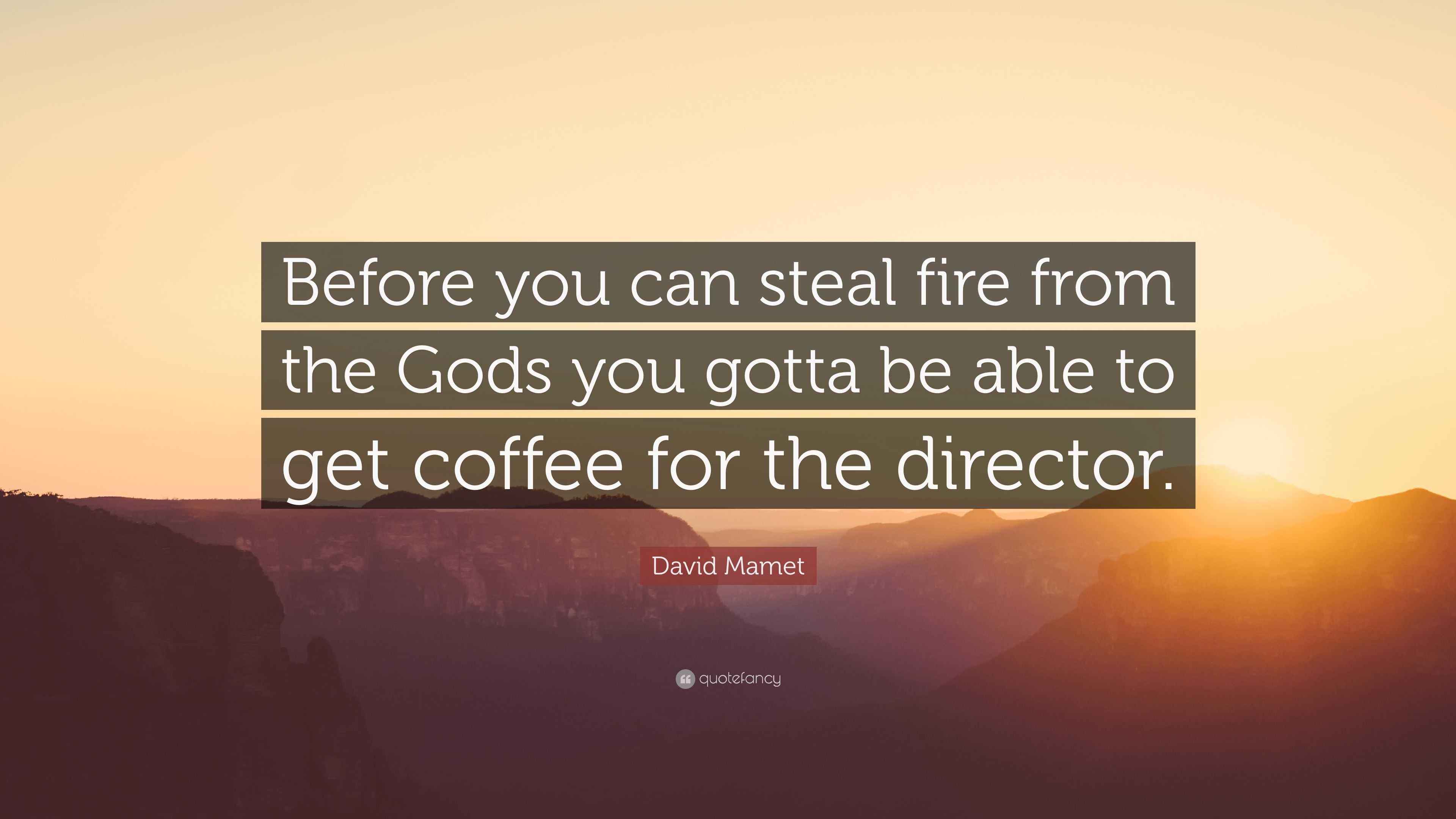 David Mamet Quote: “Before you can steal fire from the Gods you gotta ...
