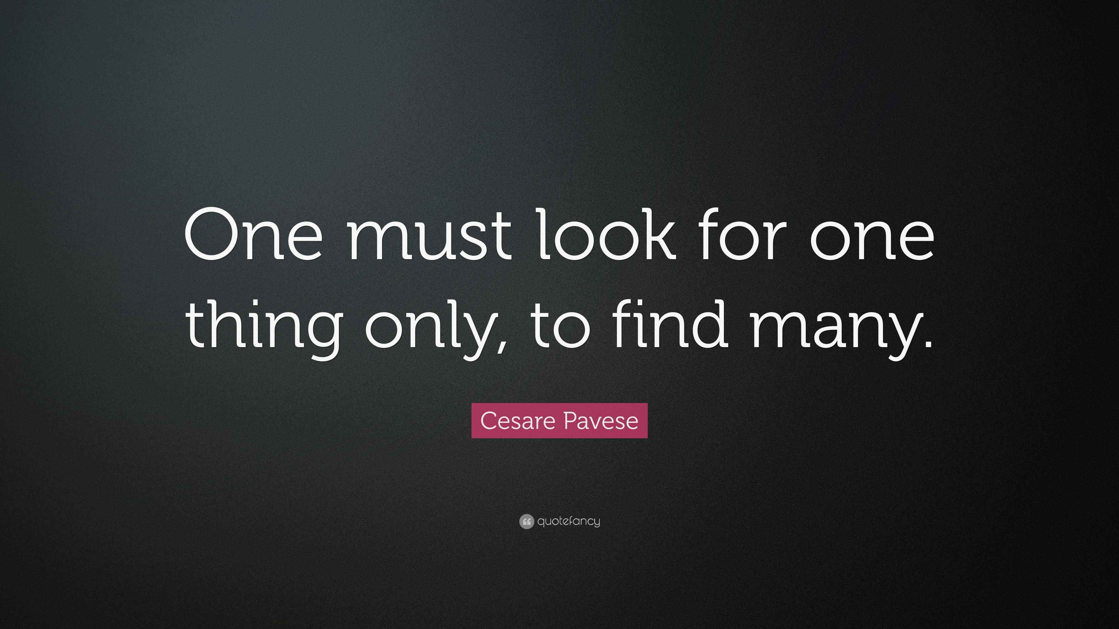 Cesare Pavese Quote: “One must look for one thing only, to find many.”