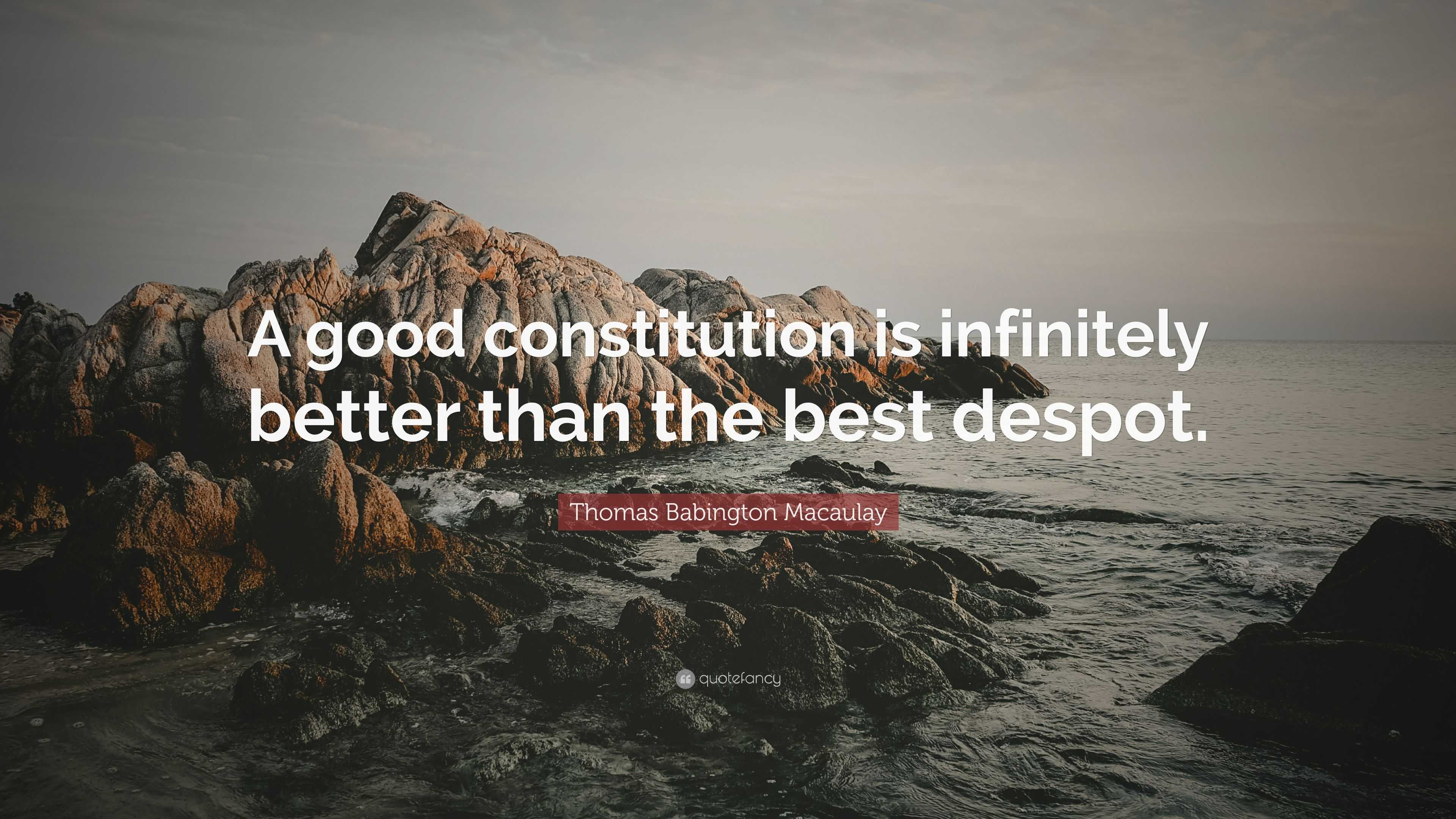 Thomas Babington Macaulay Quote: “A good constitution is infinitely ...