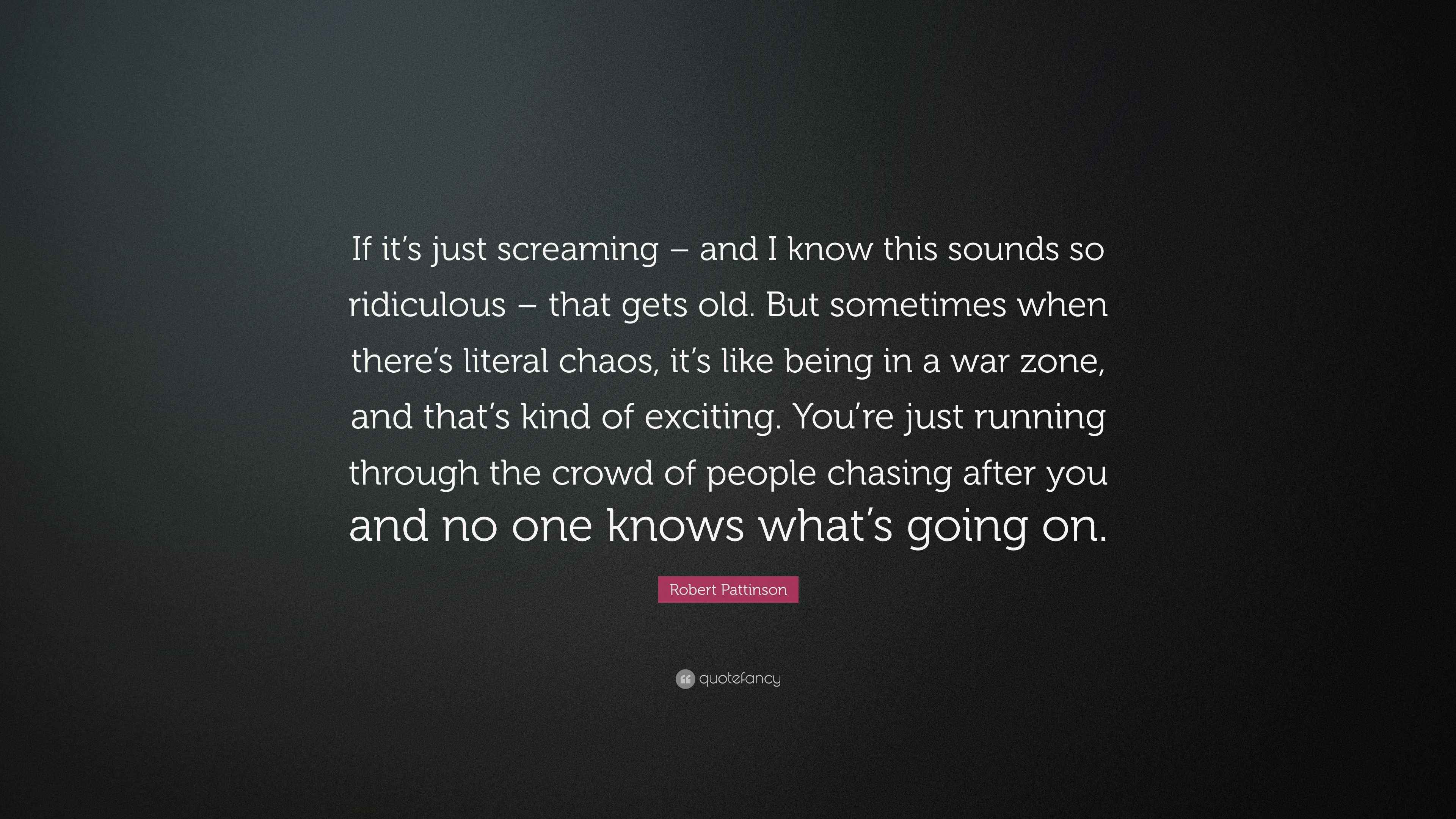 Robert Pattinson Quote: “If it’s just screaming – and I know this ...