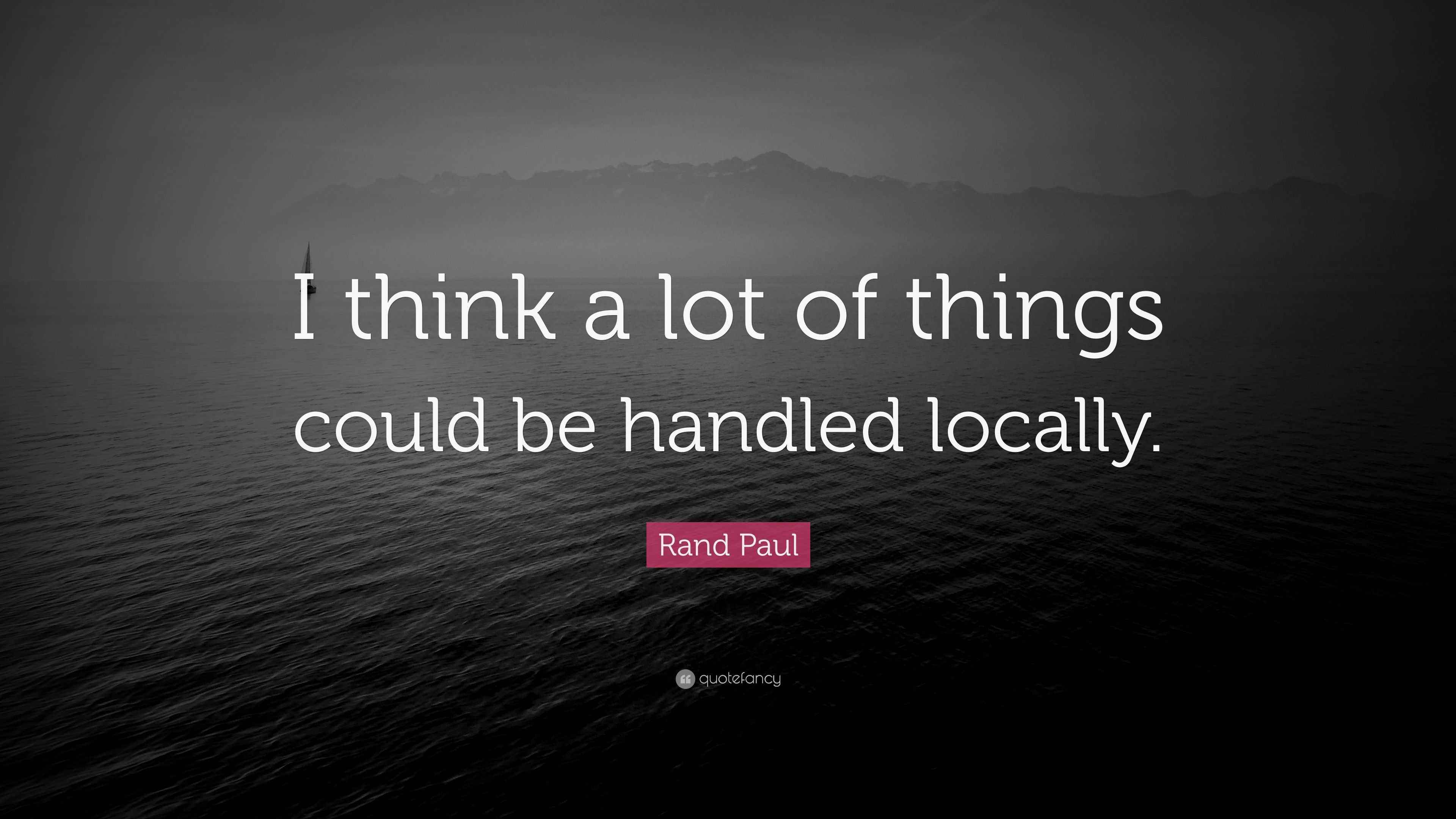 Rand Paul Quote: “I think a lot of things could be handled locally.”