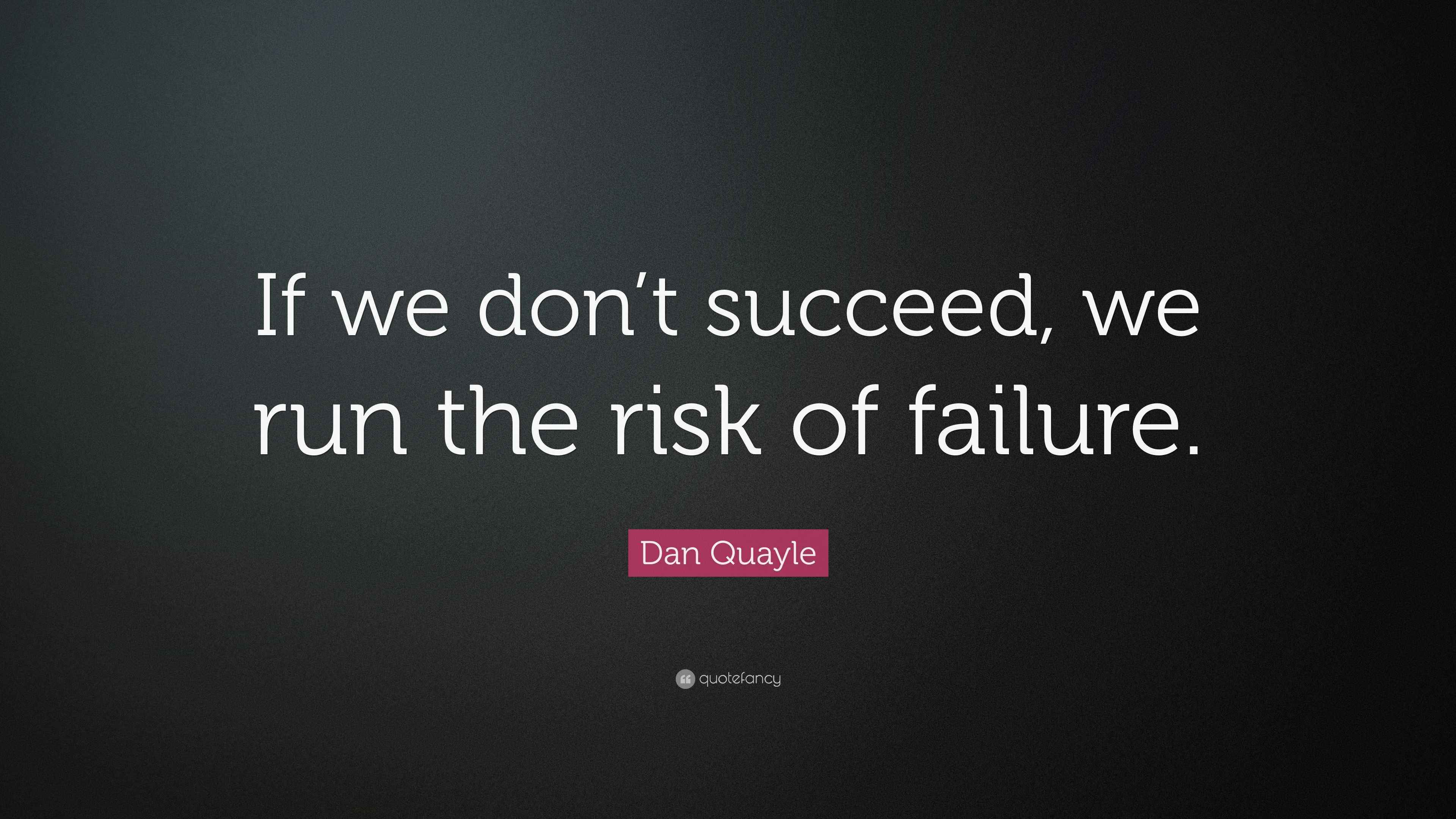 Dan Quayle Quote: “If we don’t succeed, we run the risk of failure.”