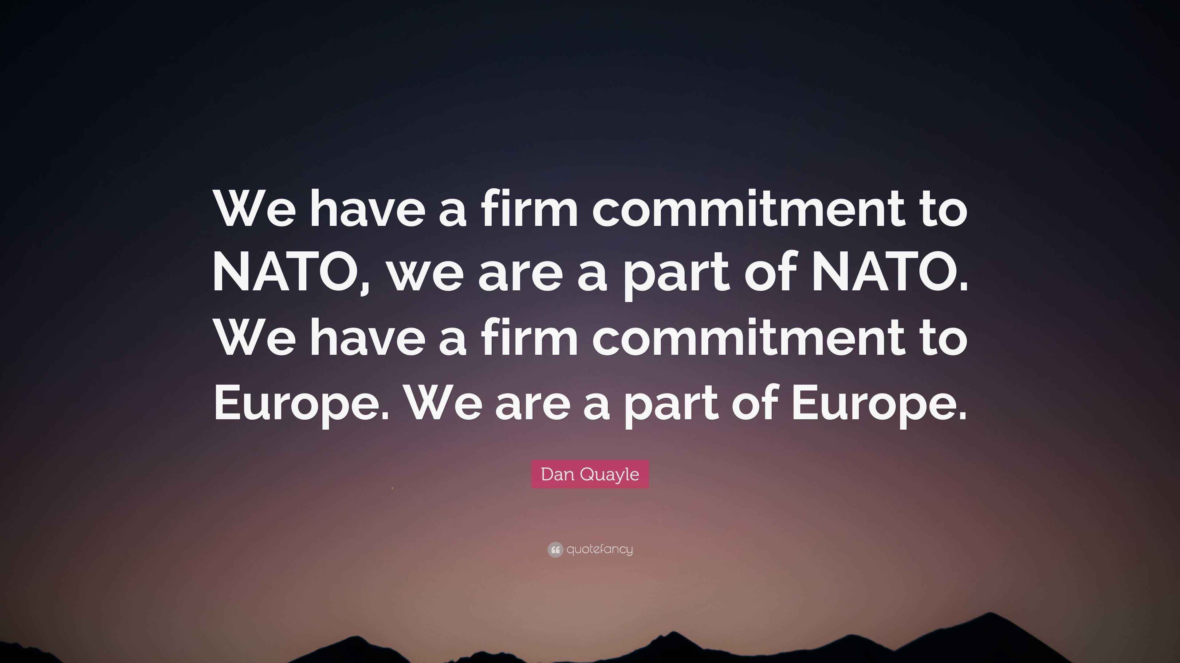 Dan Quayle Quote: “We have a firm commitment to NATO, we are a part of ...