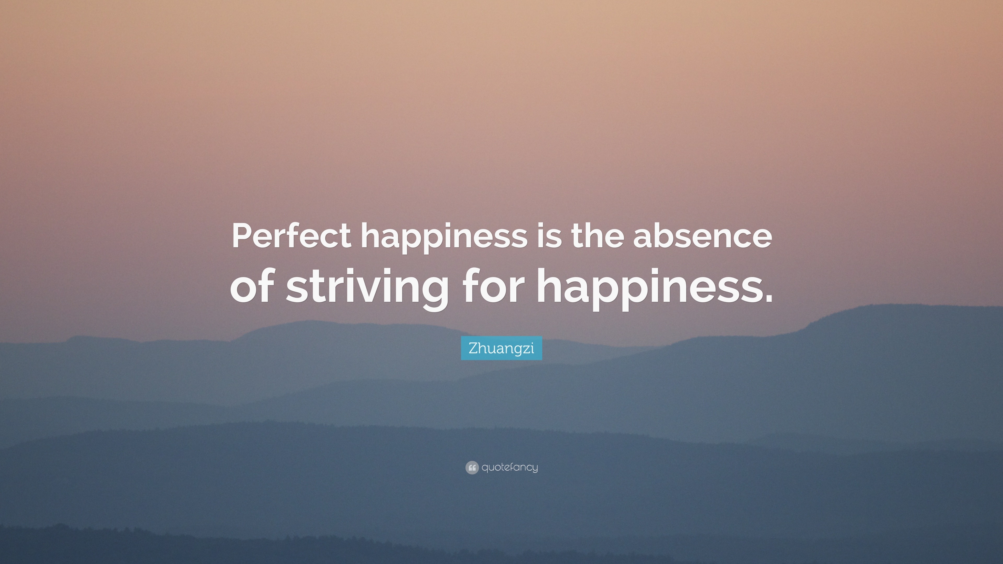 Zhuangzi Quote: “Perfect happiness is the absence of striving for ...