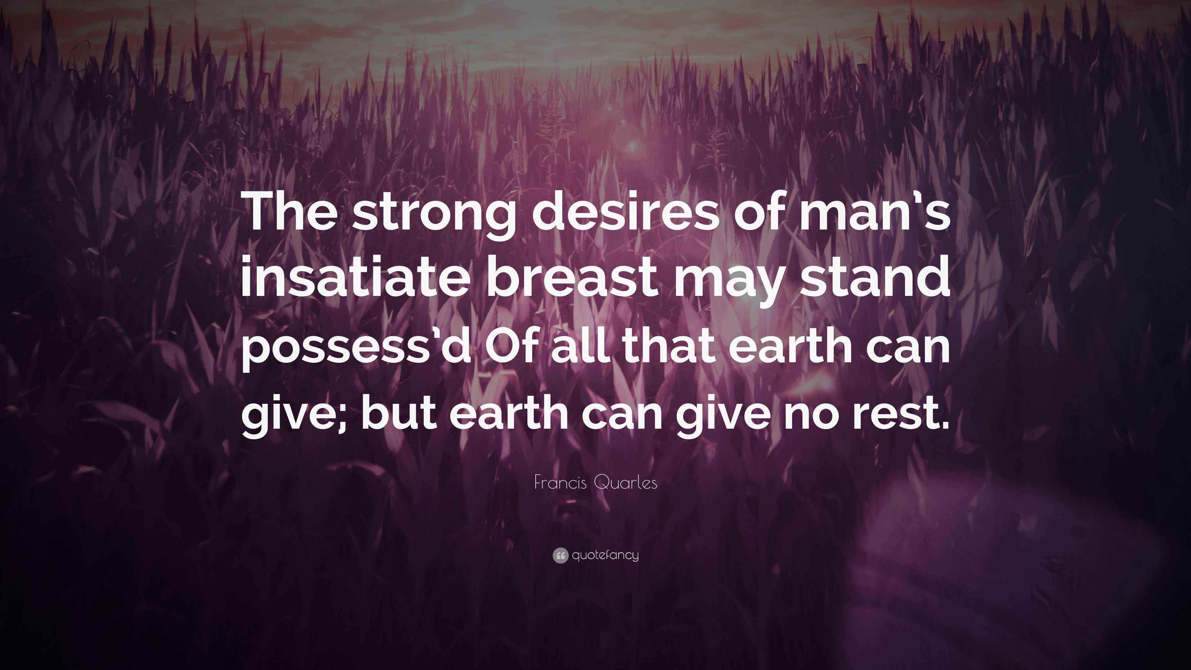 Francis Quarles Quote: “The strong desires of man’s insatiate breast ...