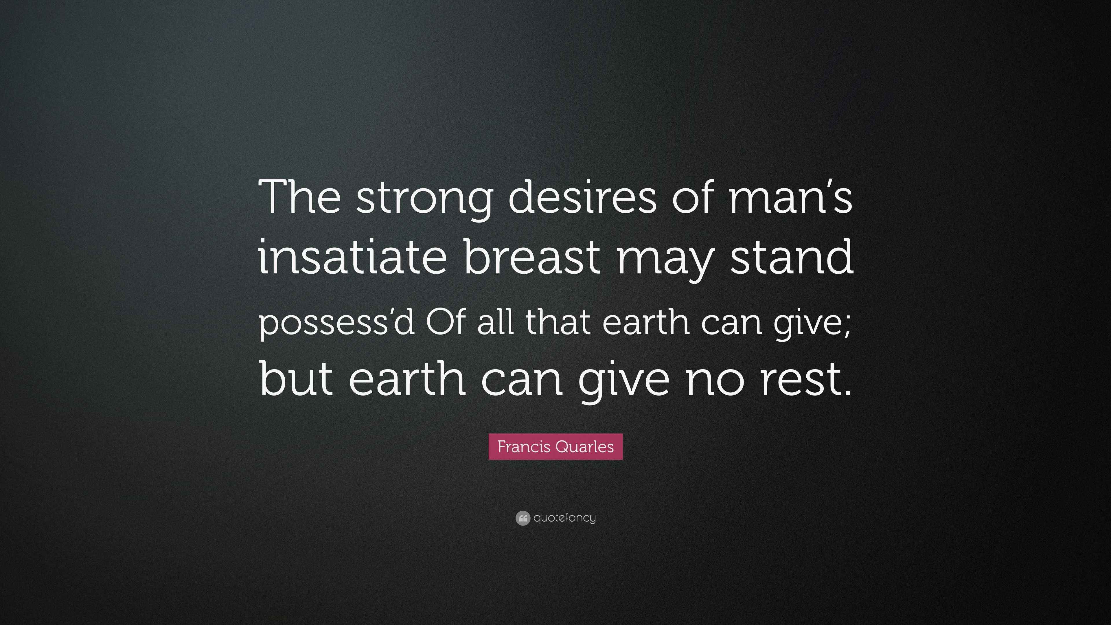 Francis Quarles Quote: “The strong desires of man’s insatiate breast ...