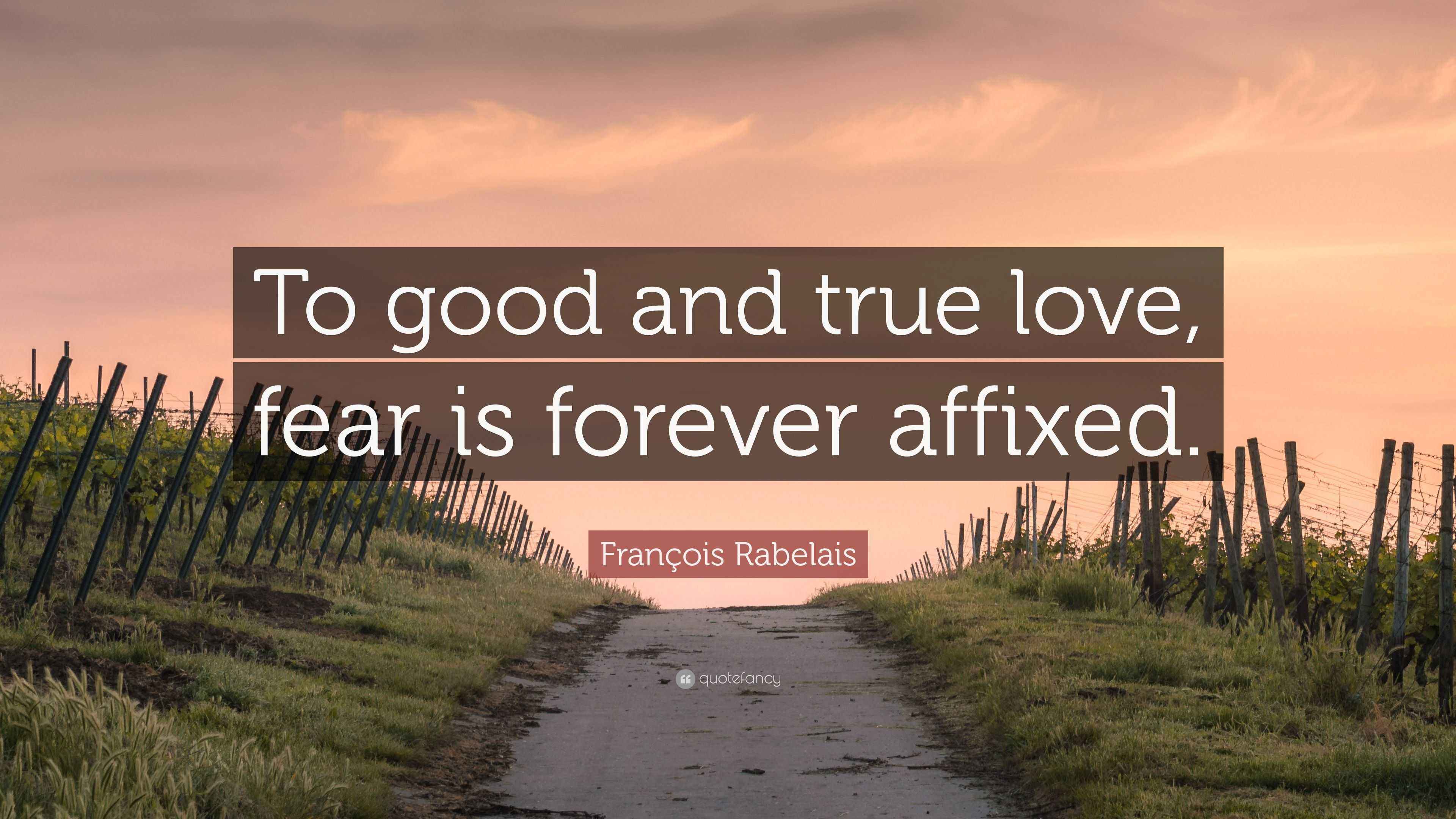 François Rabelais Quote: “To good and true love, fear is forever affixed.”
