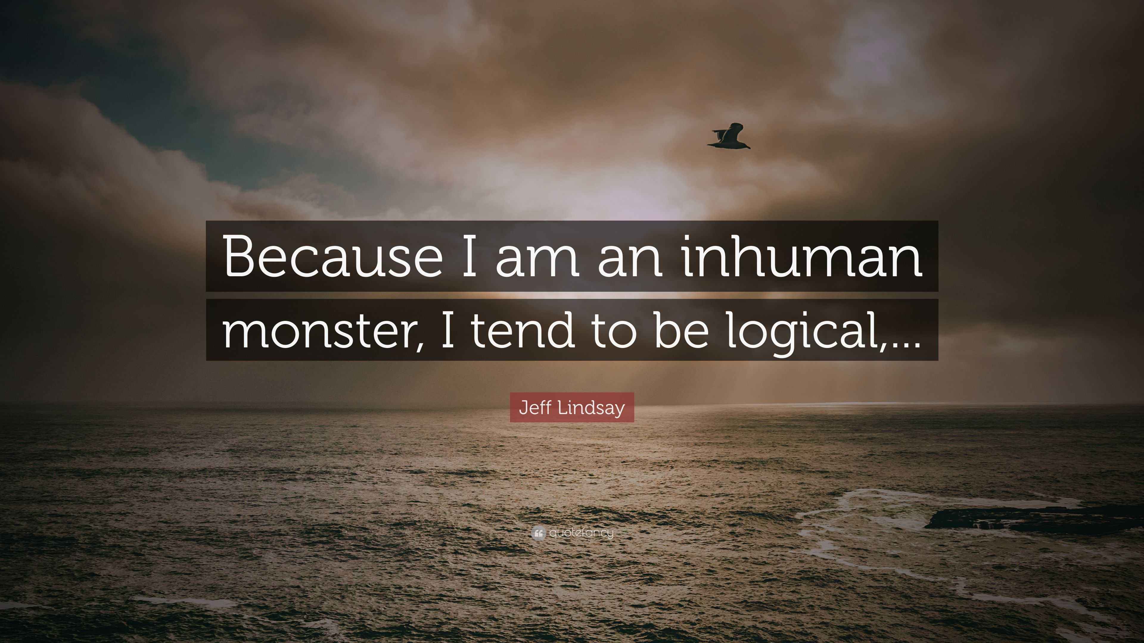 Jeff Lindsay Quote: “Because I am an inhuman monster, I tend to be ...