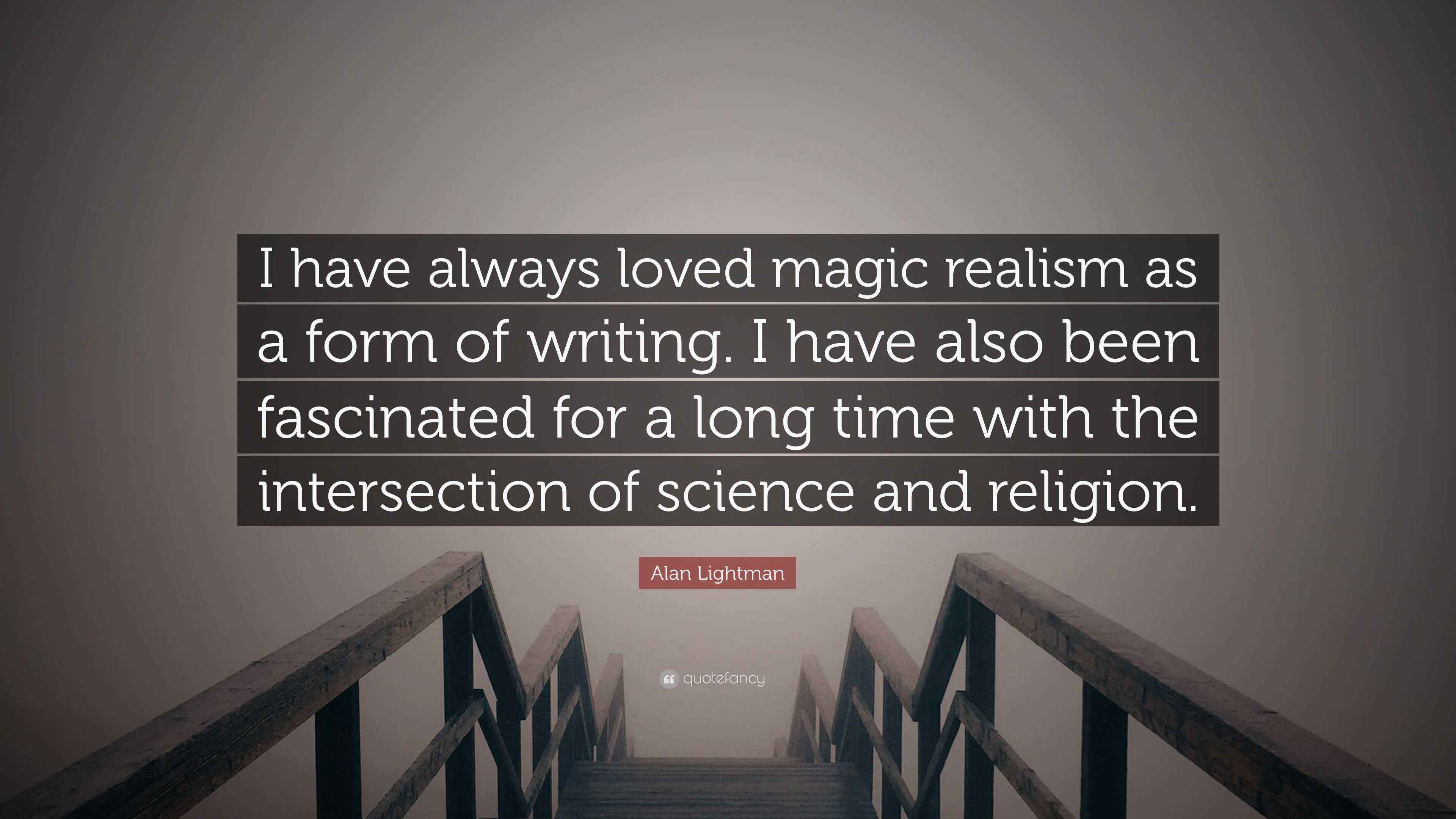 Alan Lightman Quote: “I have always loved magic realism as a form of ...