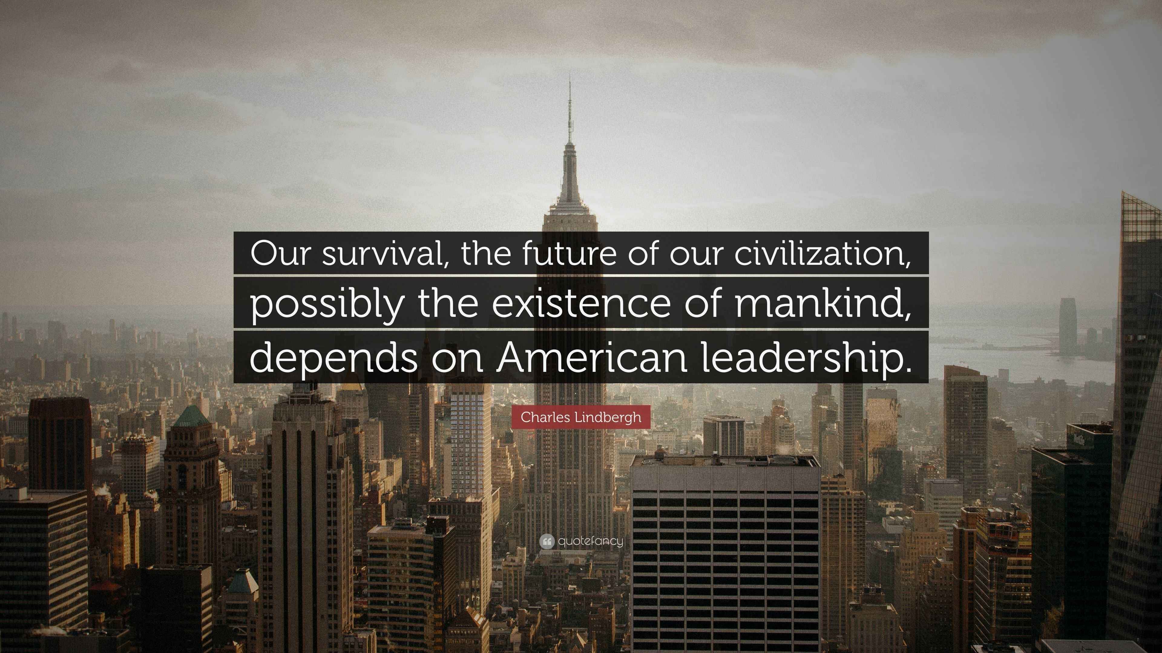Charles Lindbergh Quote: “Our survival, the future of our civilization ...